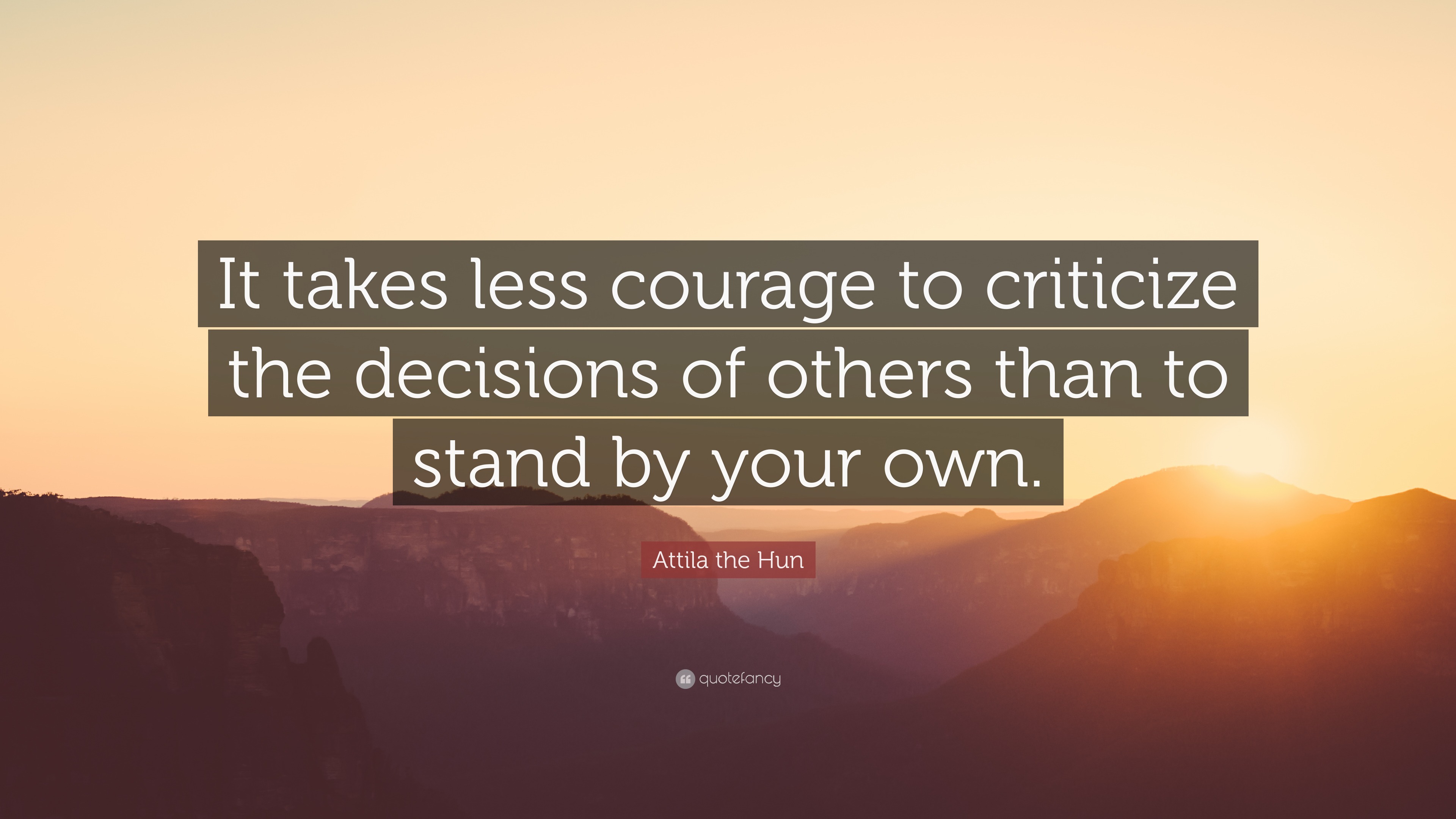 Attila the Hun Quote: “It takes less courage to criticize the decisions ...