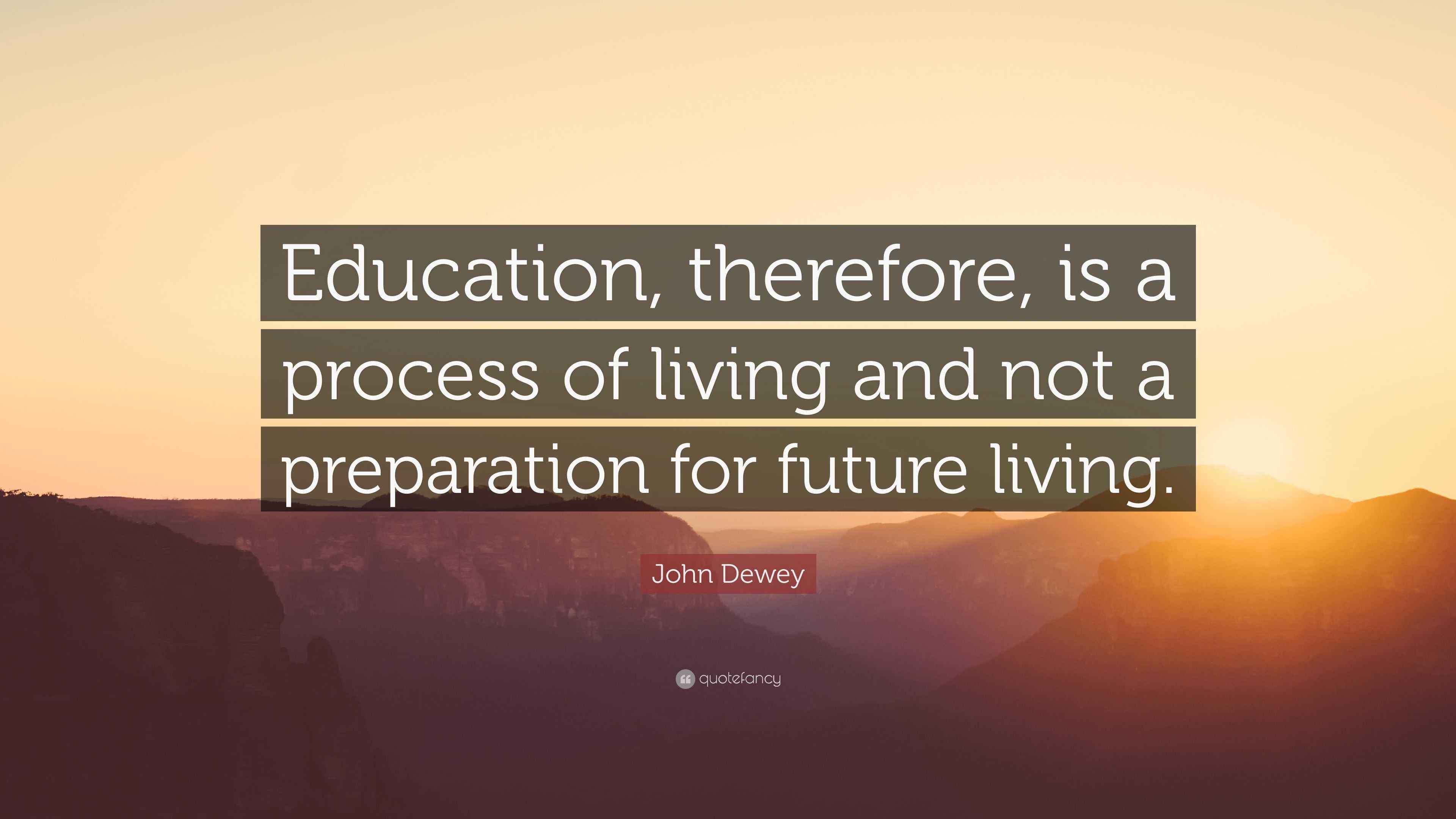 John Dewey Quote: “Education, therefore, is a process of living and not ...
