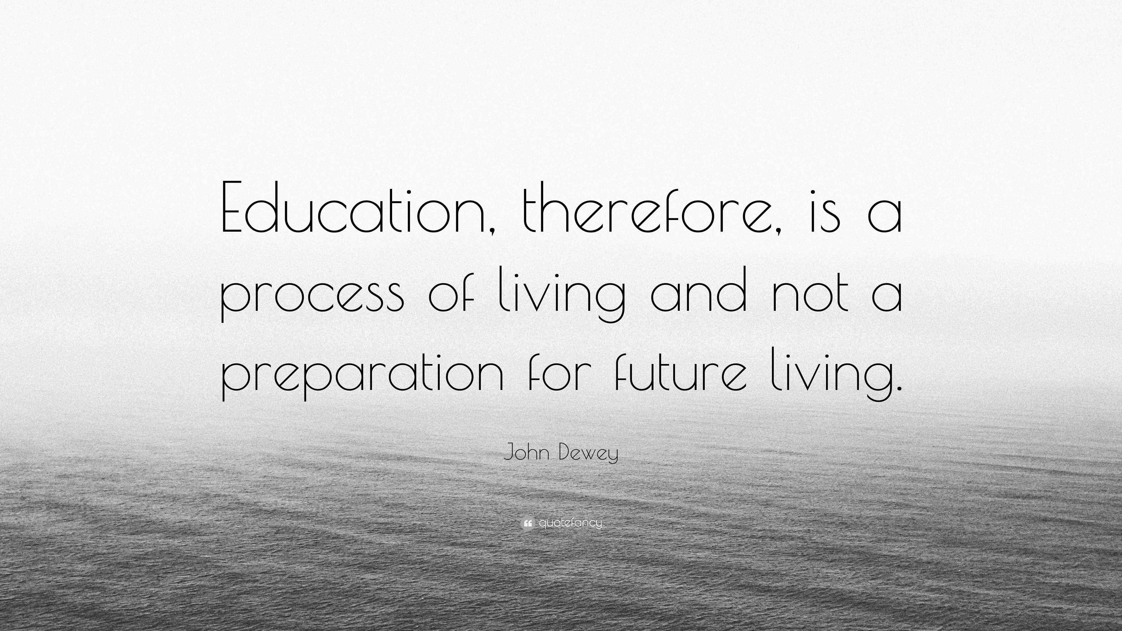 John Dewey Quote: “Education, therefore, is a process of living and not ...