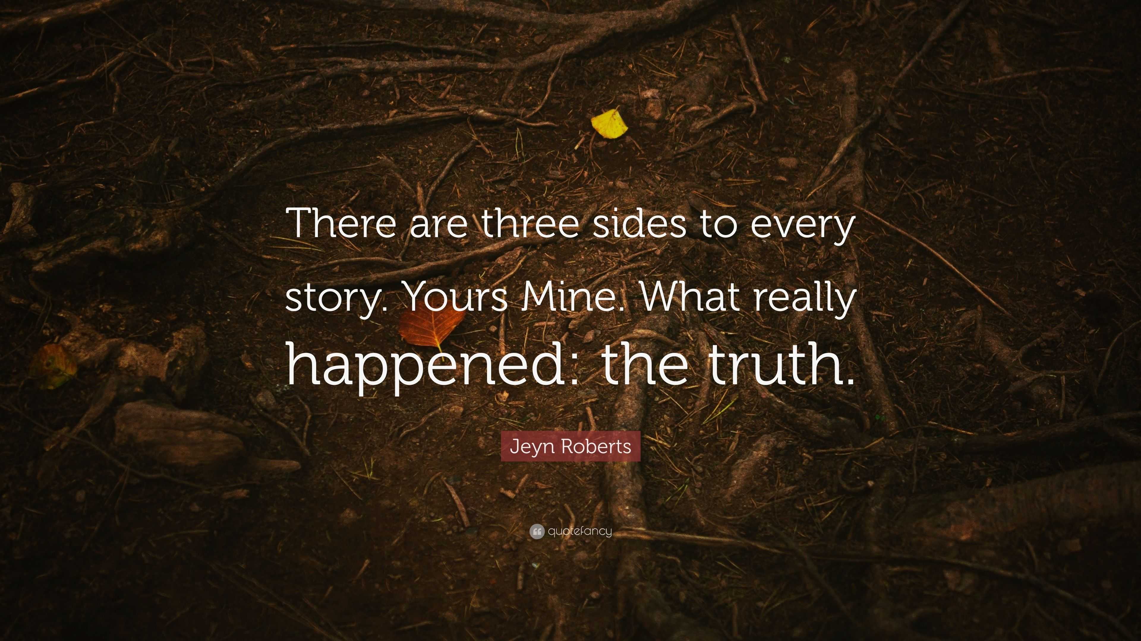 Jeyn Roberts Quote: “There are three sides to every story. Yours Mine ...