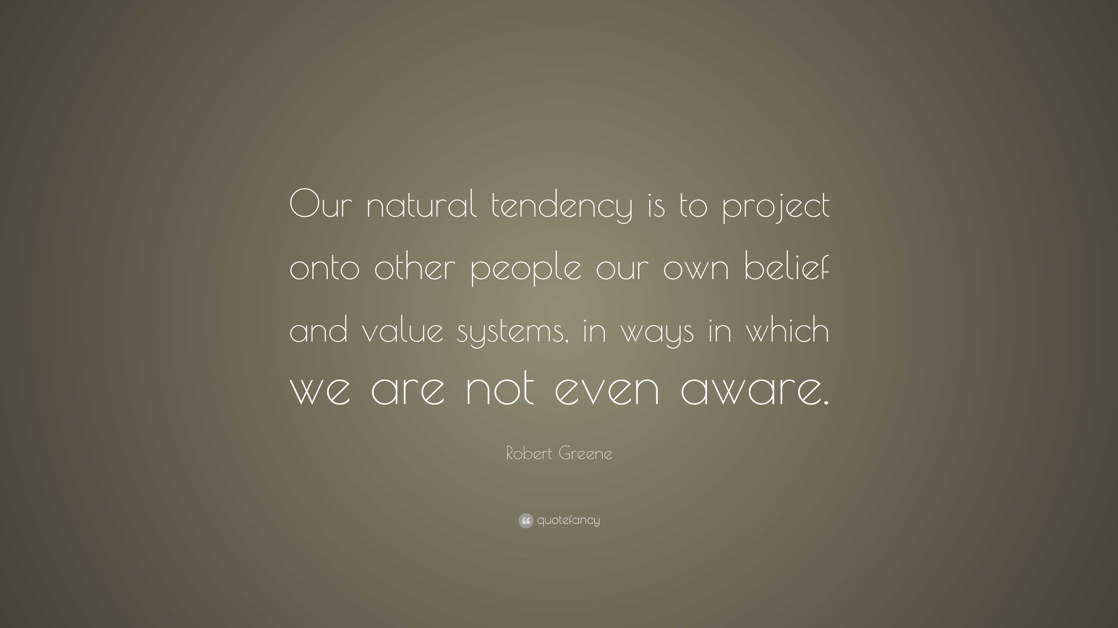 Robert Greene Quote: “Our natural tendency is to project onto other ...
