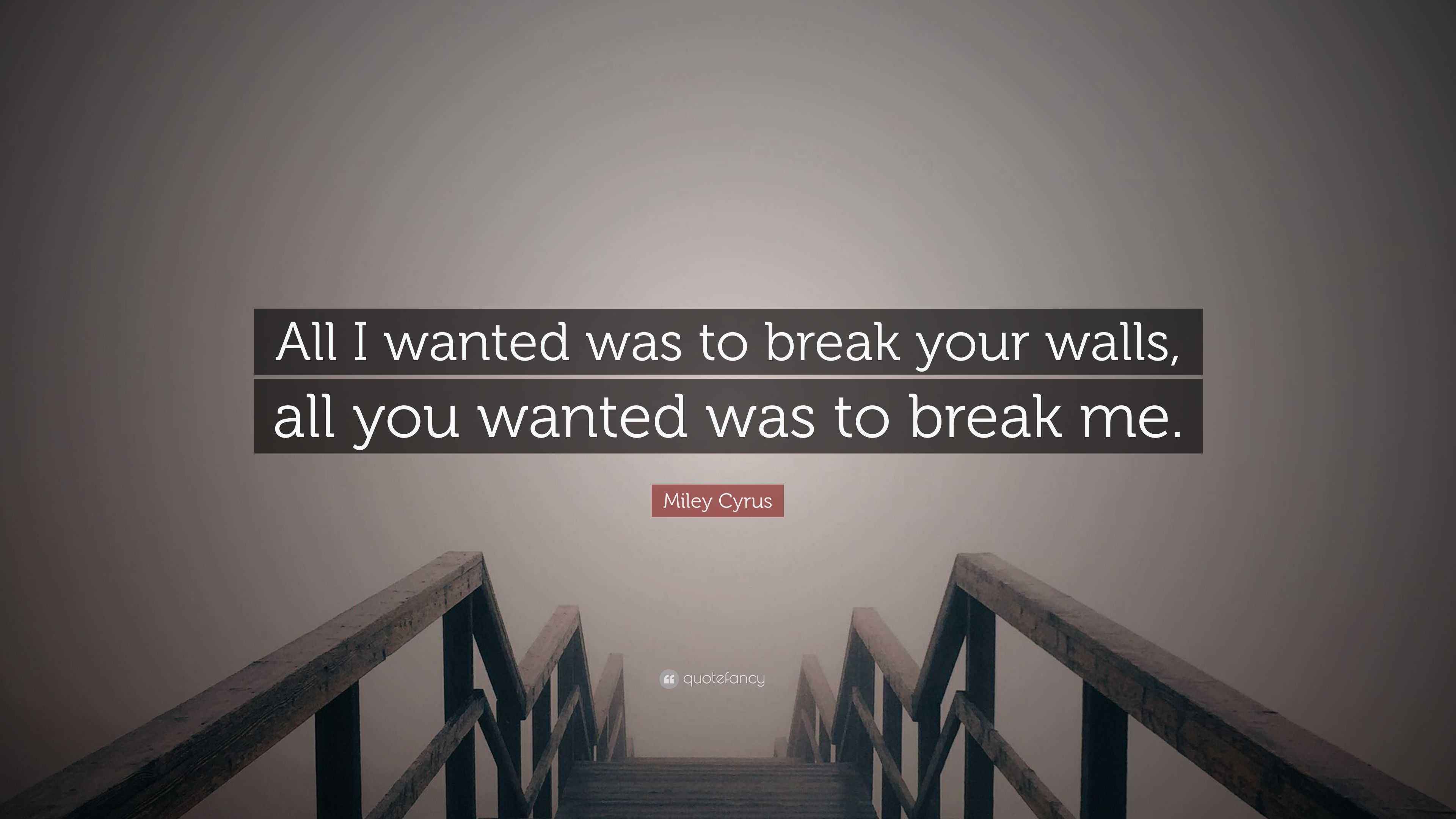 Miley Cyrus Quote: “All I wanted was to break your walls, all you ...