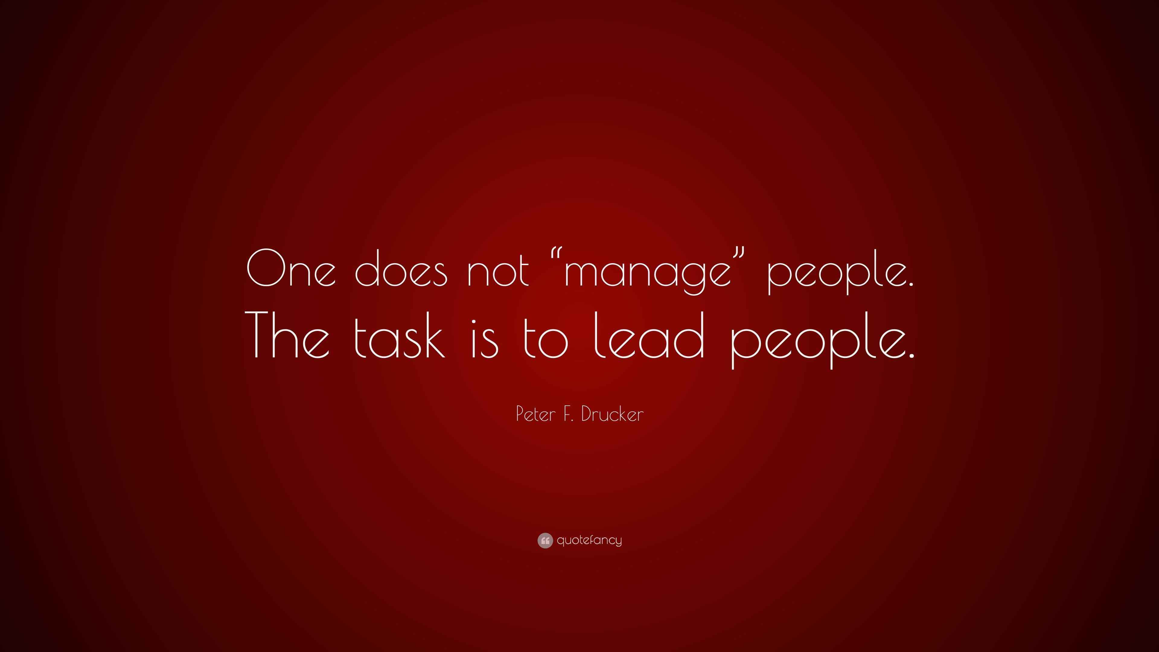 Peter F. Drucker Quote: “One does not “manage” people. The task is to ...