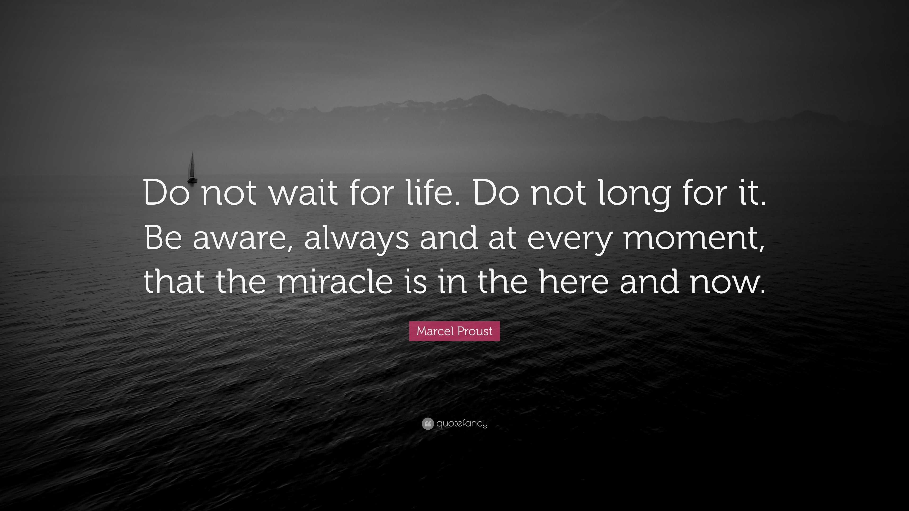 Marcel Proust Quote: “Do not wait for life. Do not long for it. Be ...