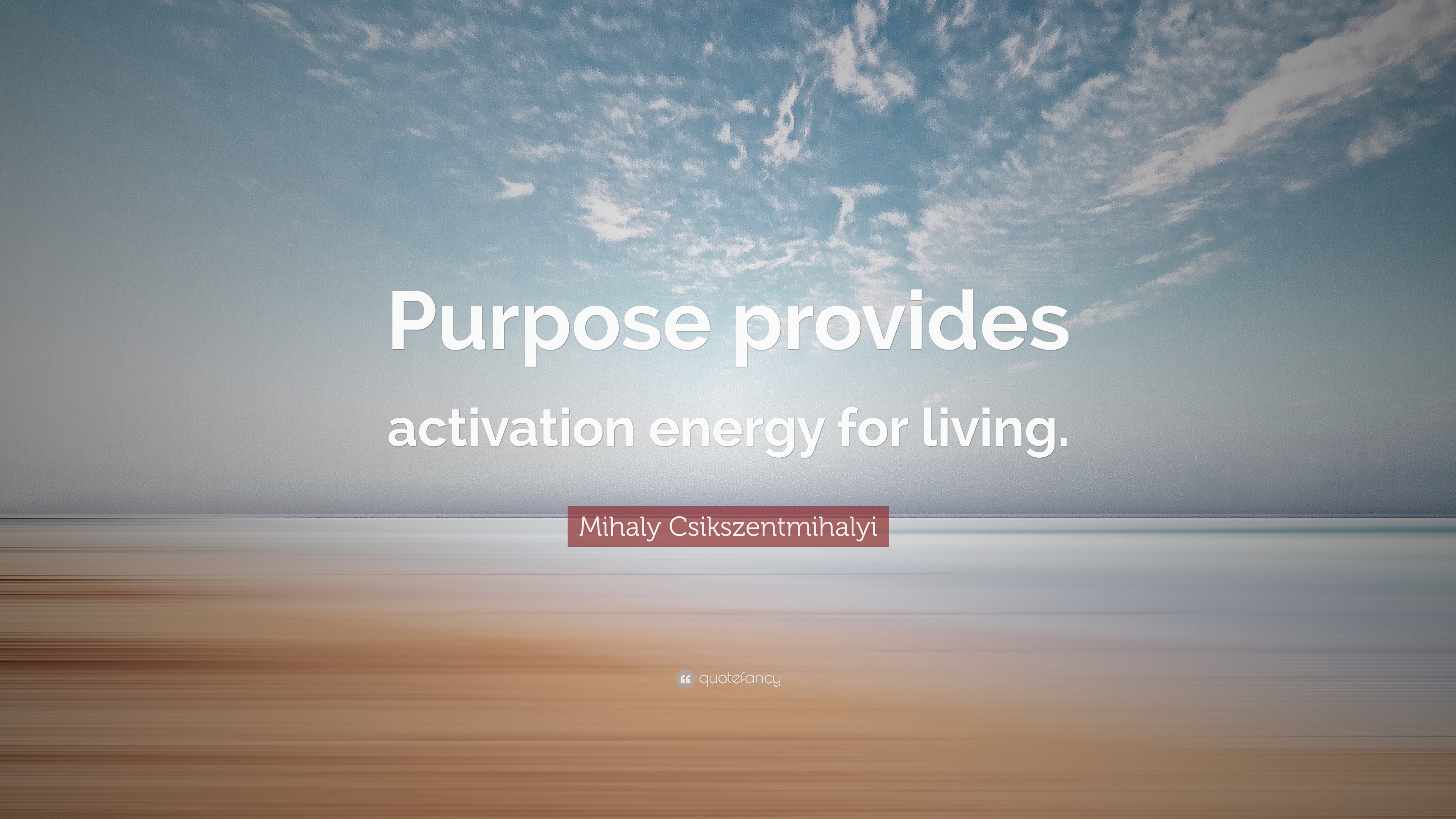 Mihaly Csikszentmihalyi Quote: “Purpose provides activation energy for living.”