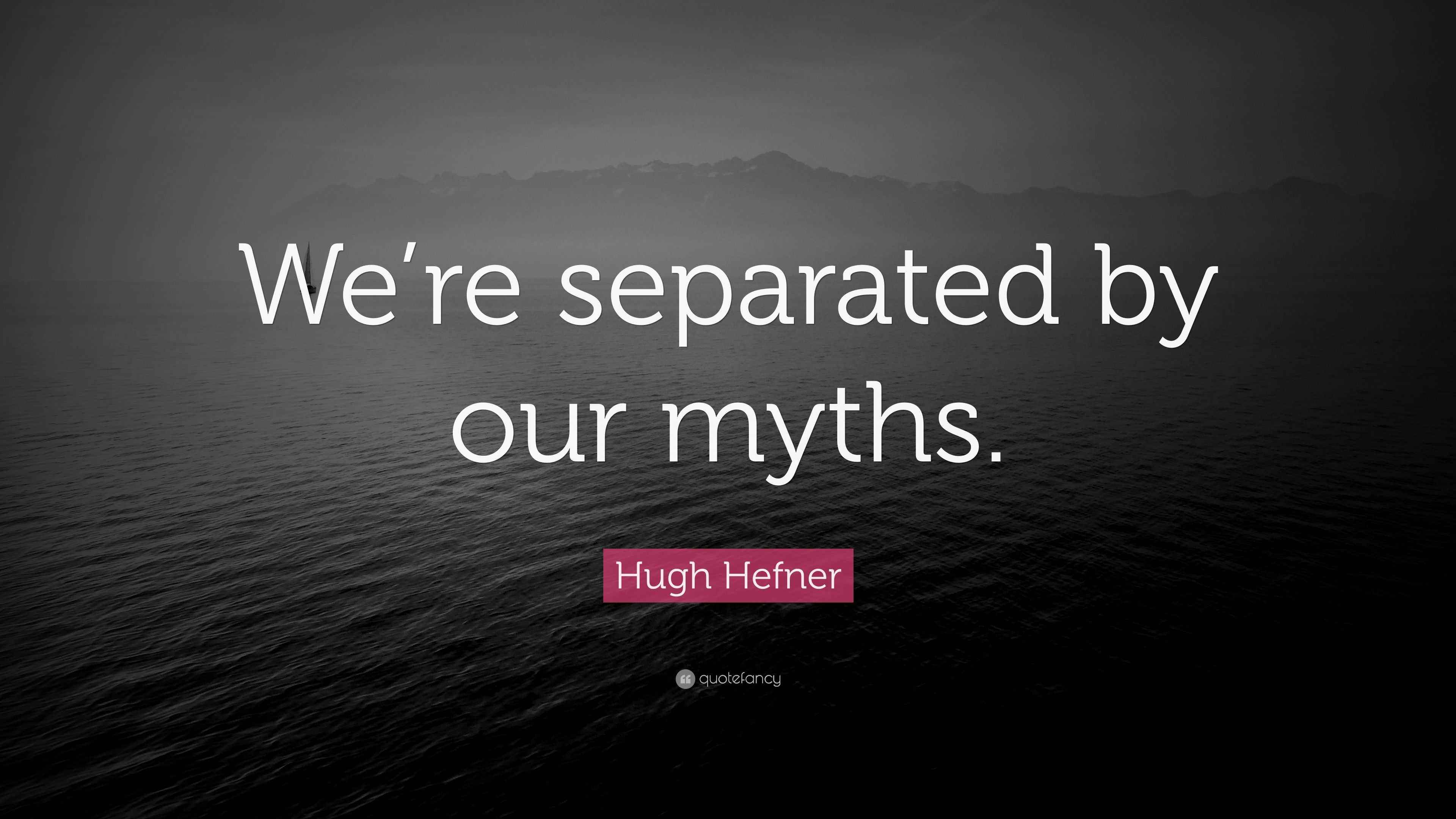 Hugh Hefner Quote: “We’re separated by our myths.”