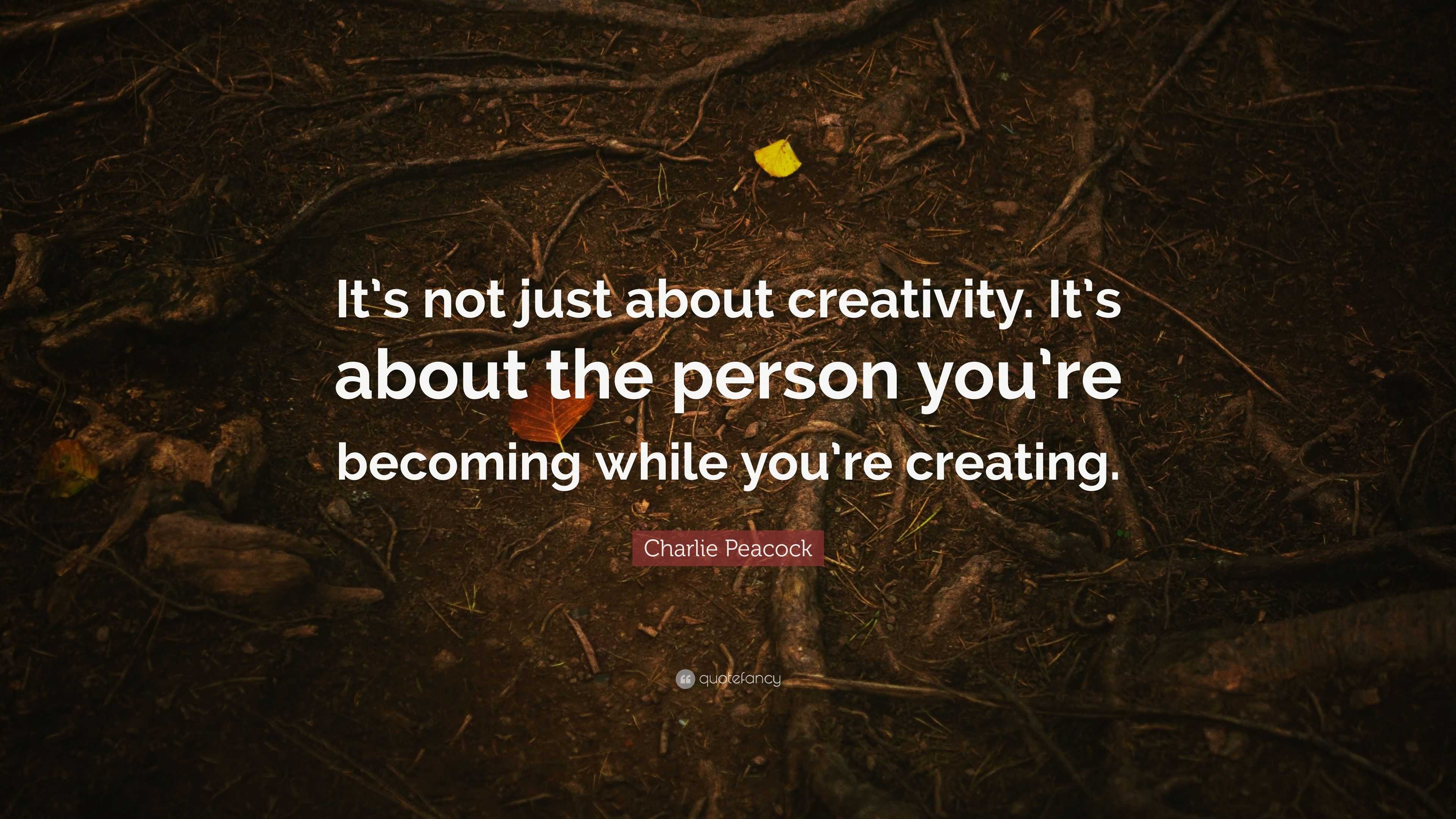 Charlie Peacock Quote: “It’s not just about creativity. It’s about the ...