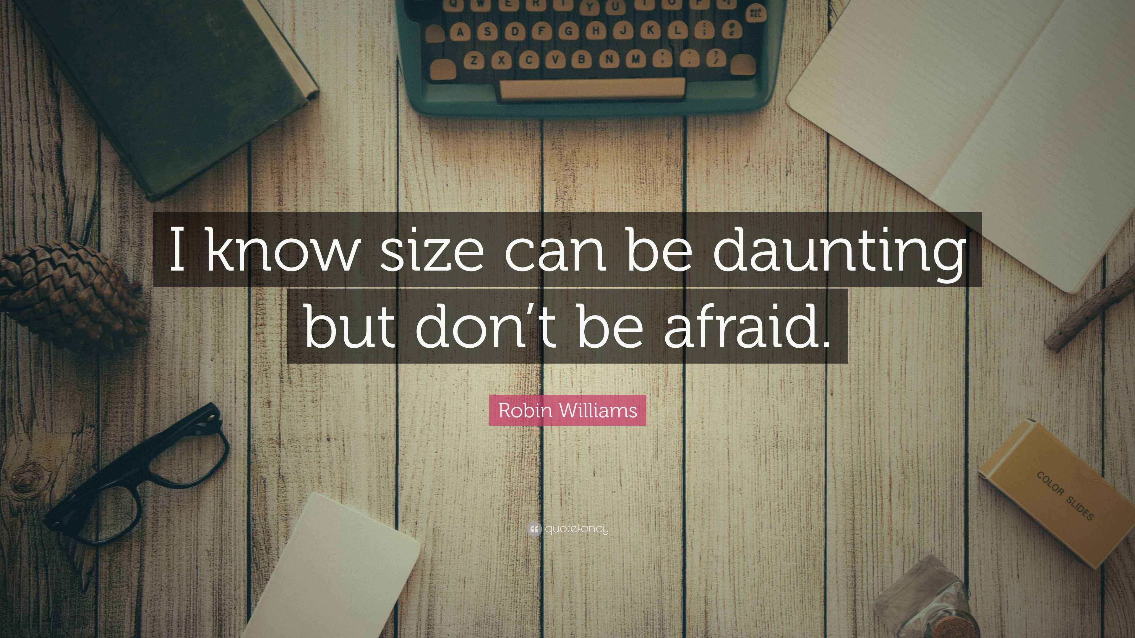 Robin Williams Quote: “I know size can be daunting but don’t be afraid.”