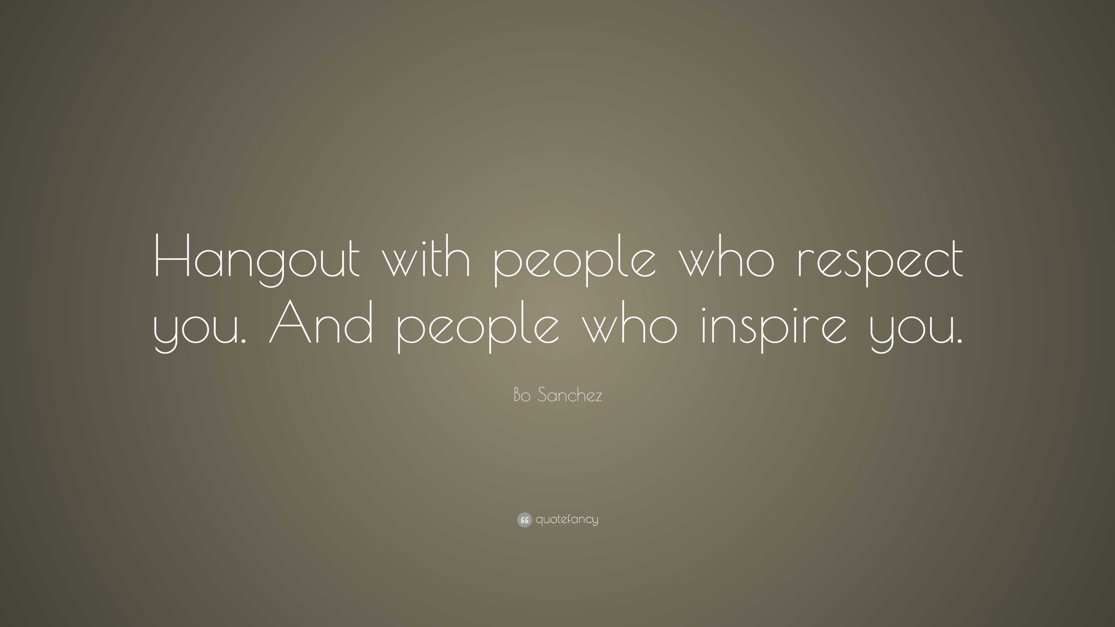 Bo Sanchez Quote: “Hangout with people who respect you. And people who ...
