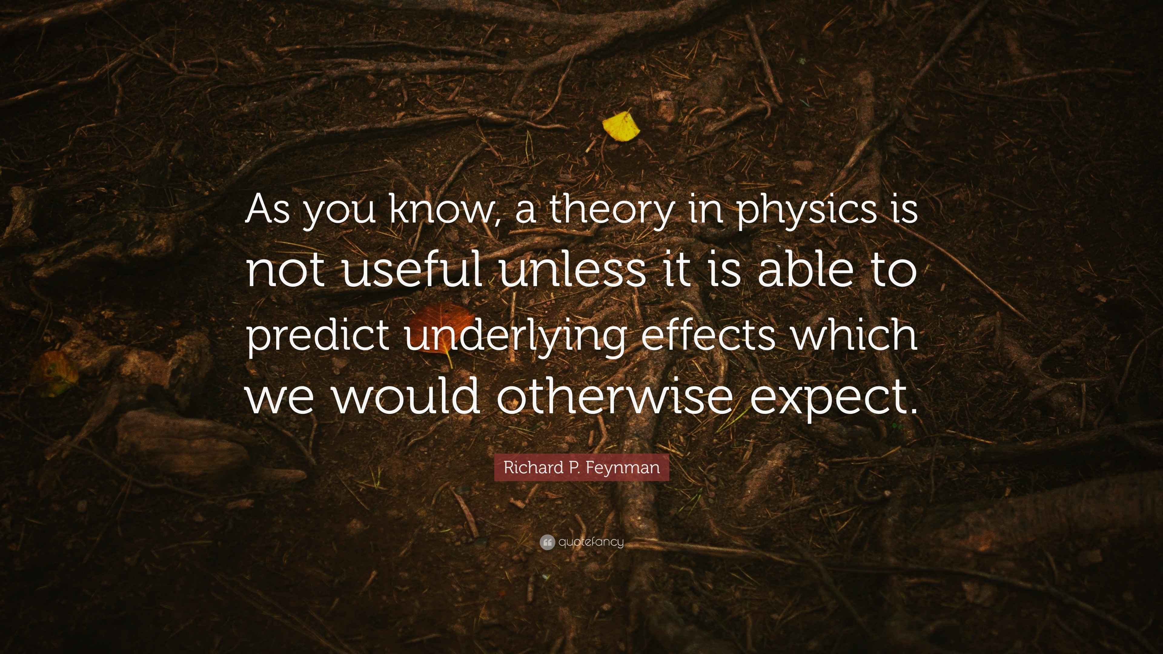 Richard P. Feynman Quote: “As you know, a theory in physics is not ...