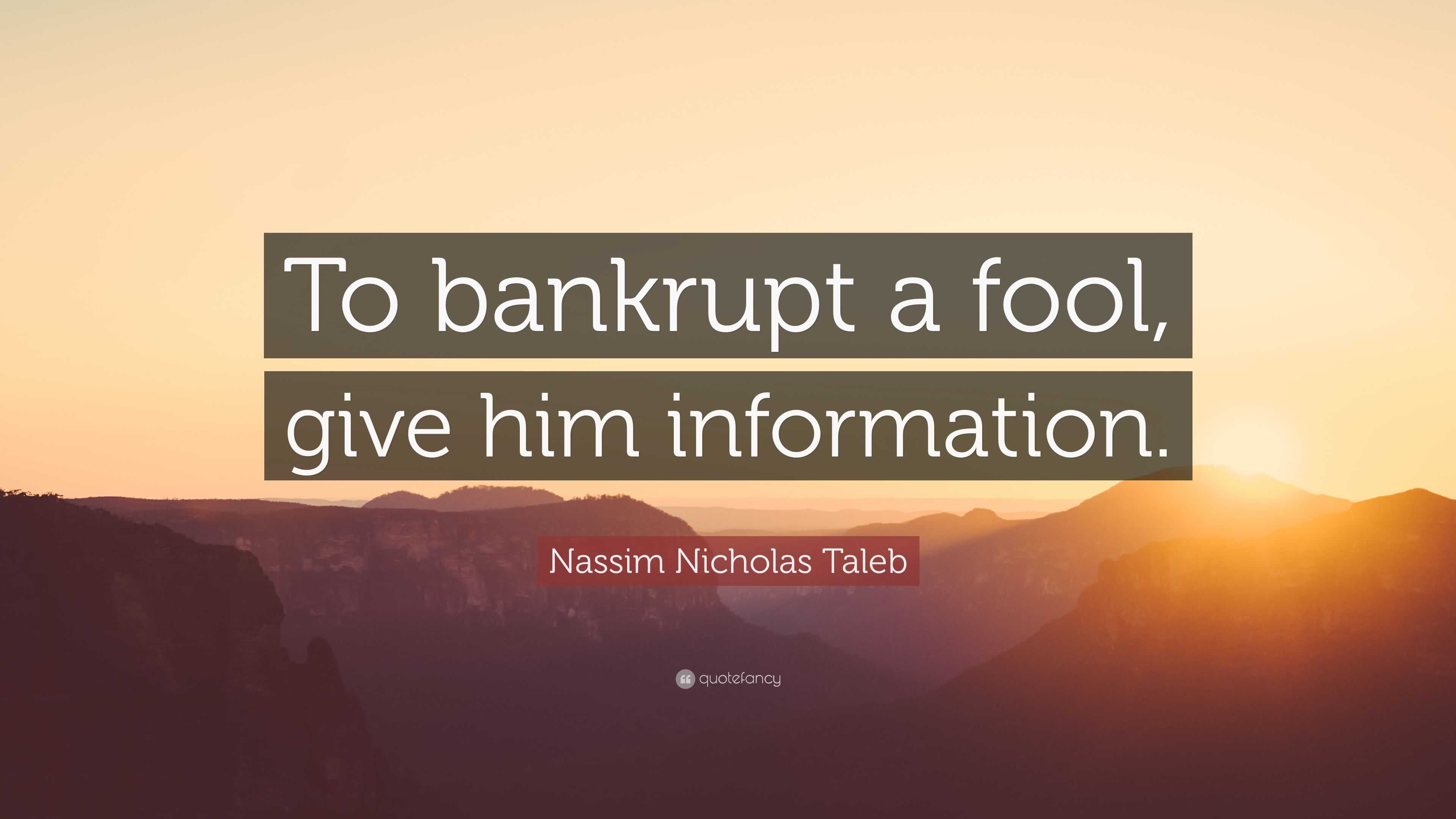Nassim Nicholas Taleb Quote: “To bankrupt a fool, give him information.”