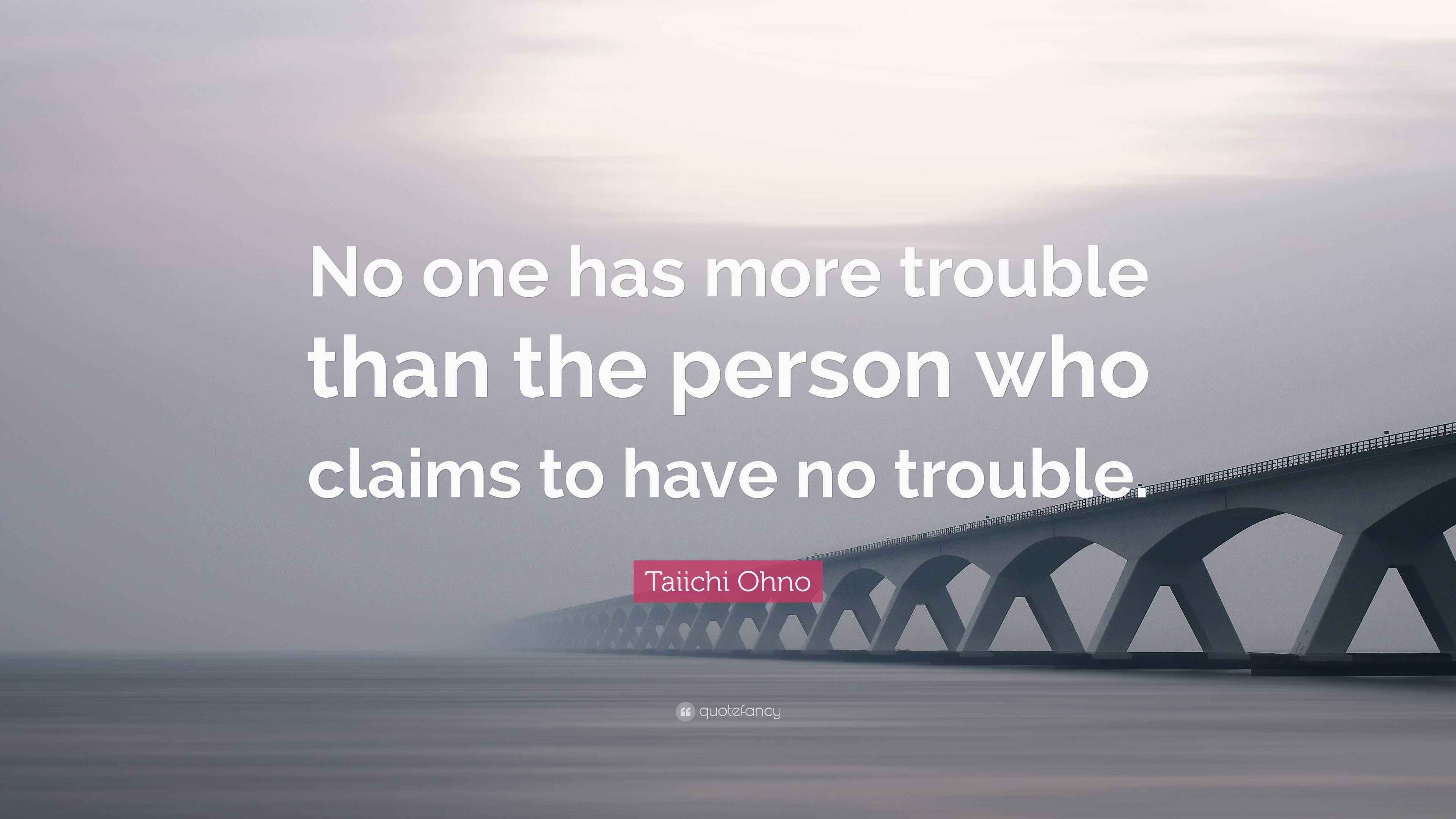 Taiichi Ohno Quote: “No one has more trouble than the person who claims ...