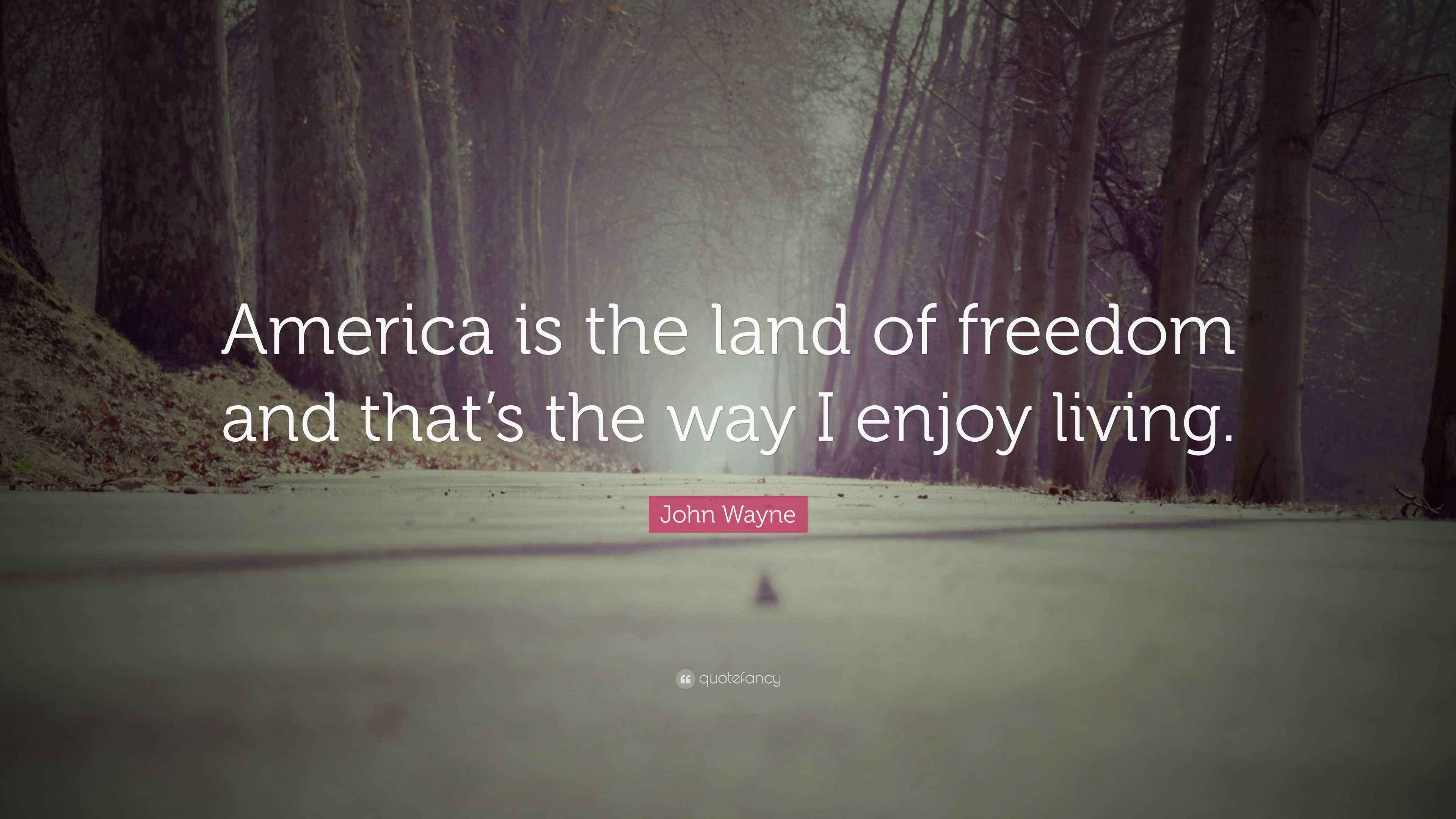 John Wayne Quote: “America is the land of freedom and that’s the way I ...