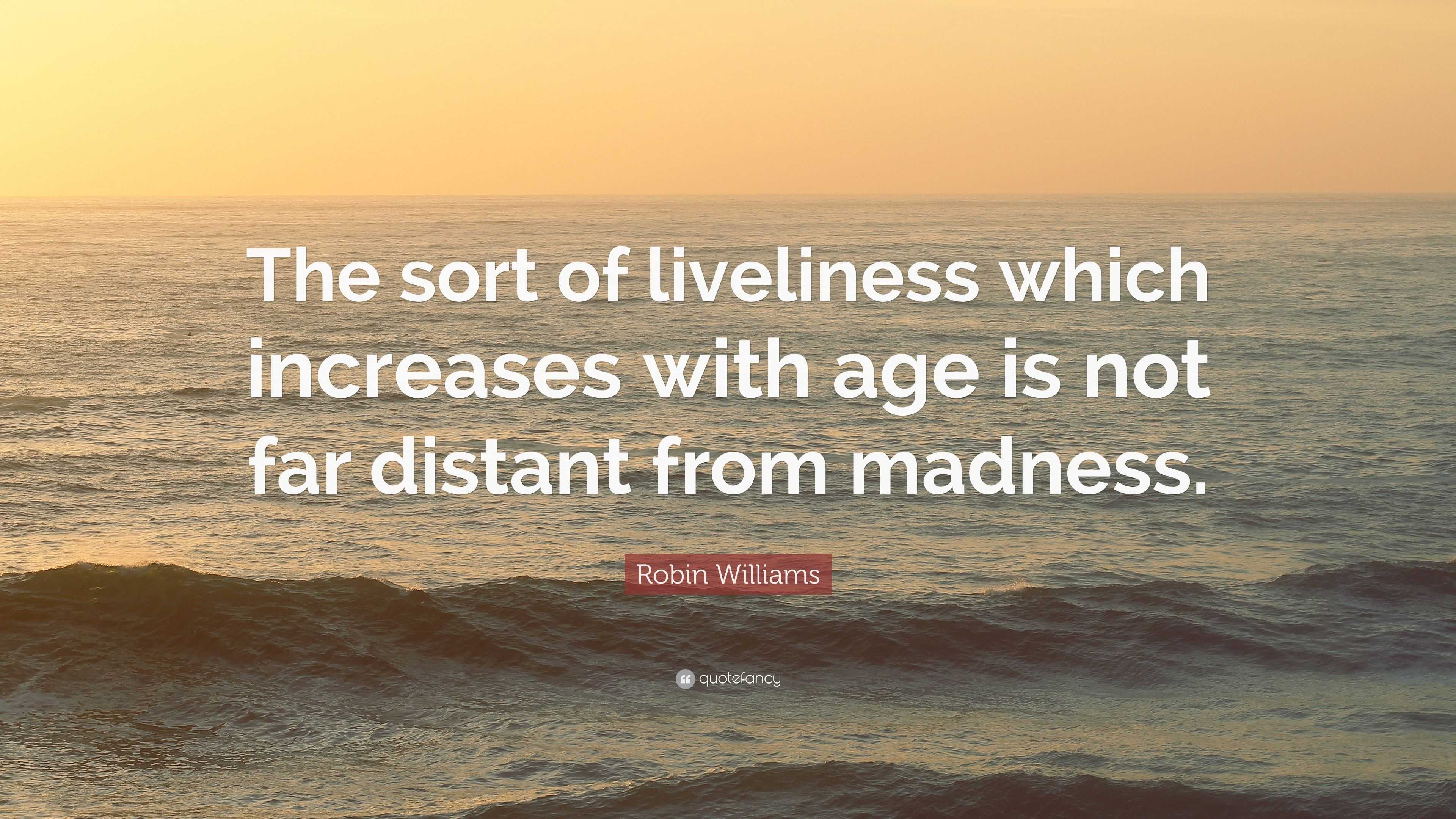 Robin Williams Quote: “The sort of liveliness which increases with age ...
