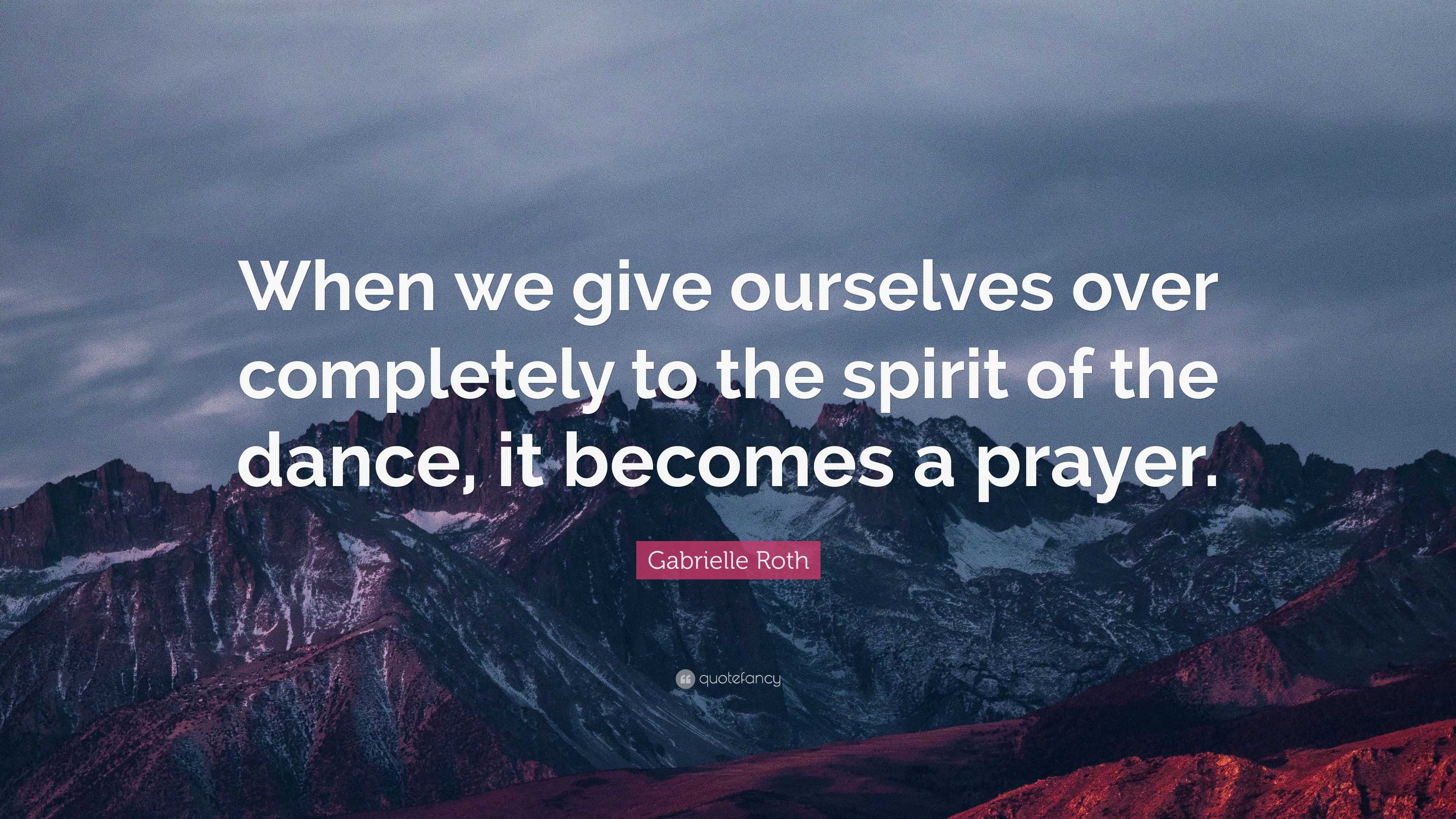 Gabrielle Roth Quote: “When we give ourselves over completely to the ...