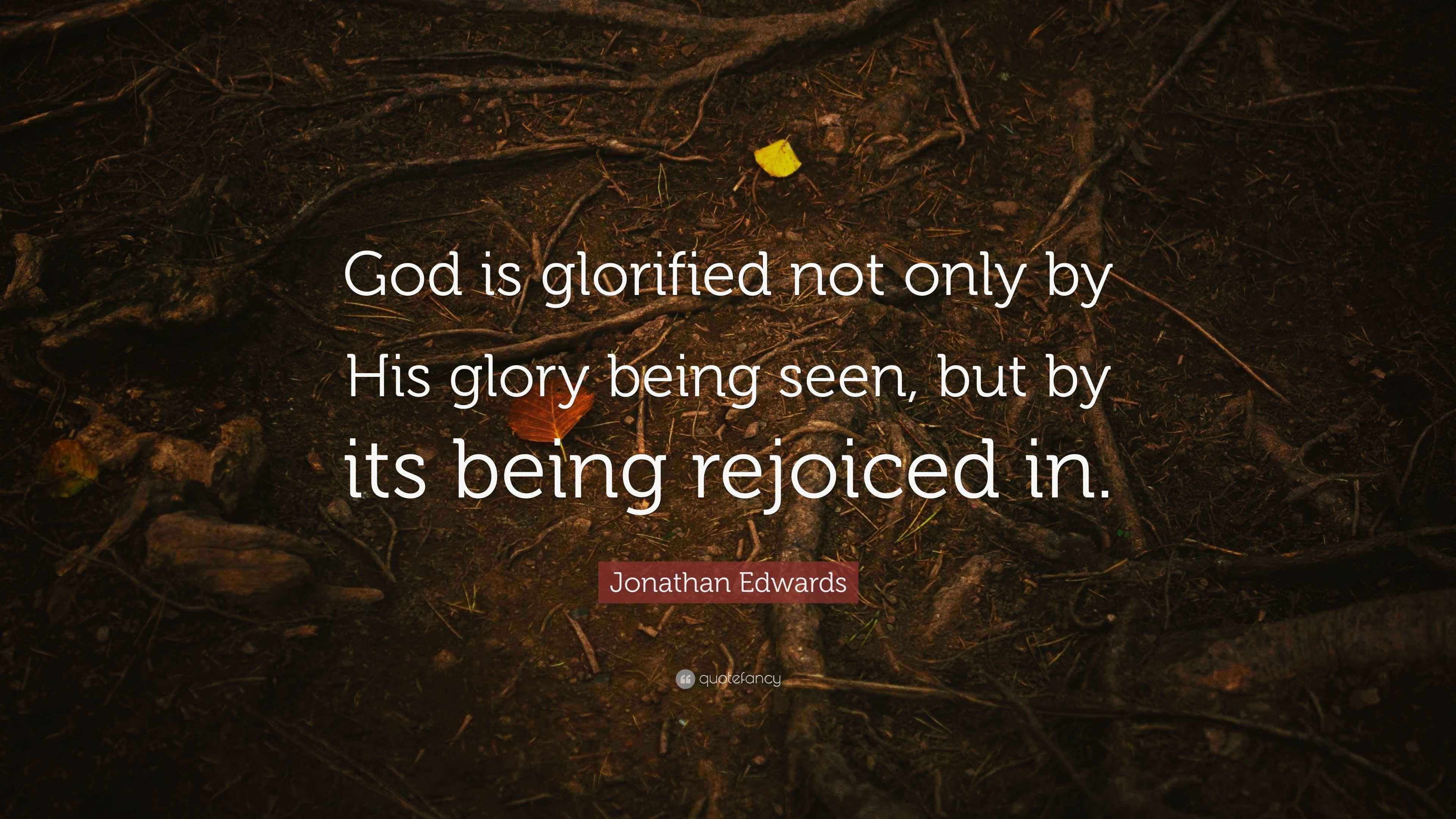 Jonathan Edwards Quote: “God is glorified not only by His glory being ...