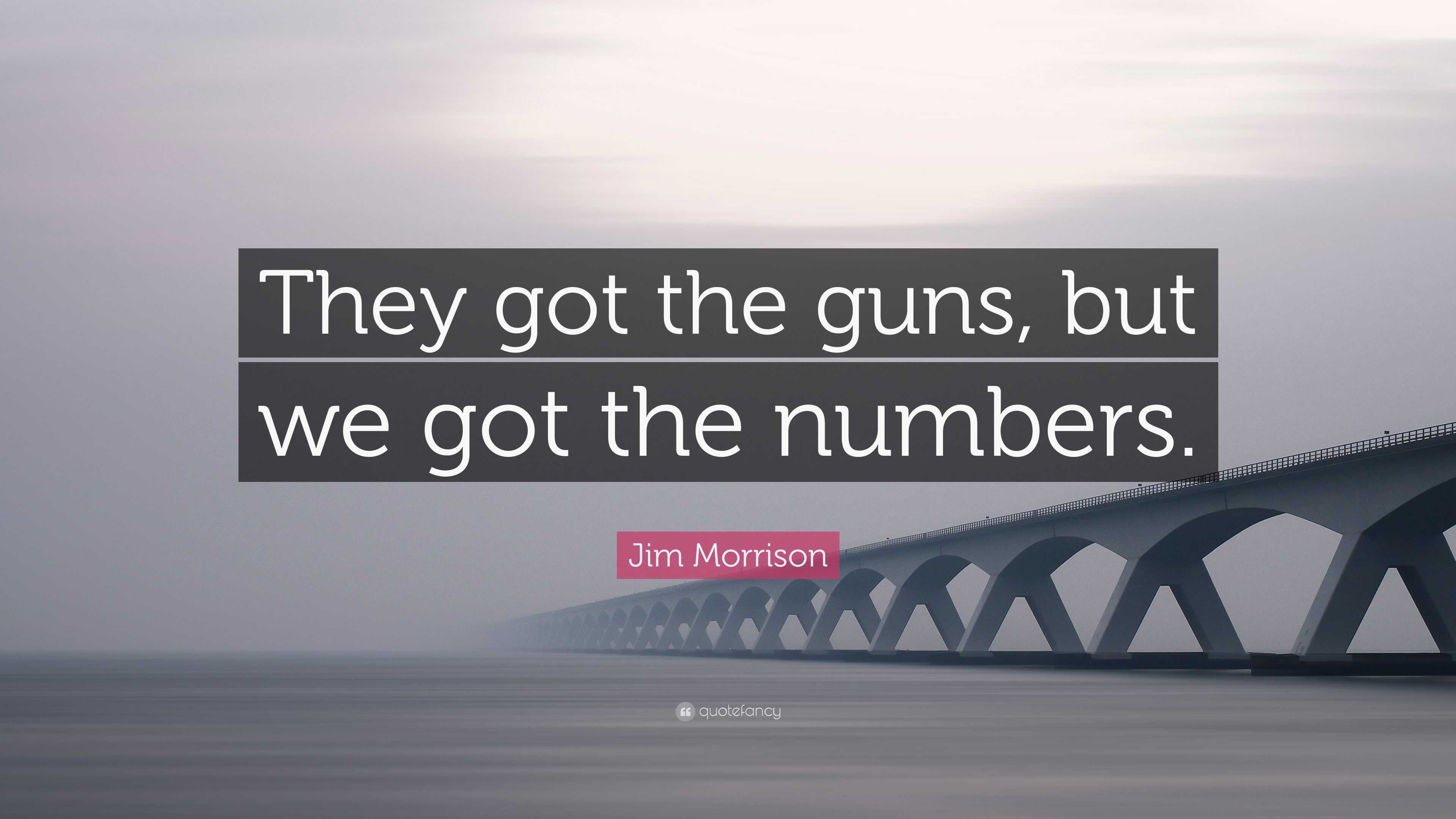 Jim Morrison Quote: “They got the guns, but we got the numbers.”