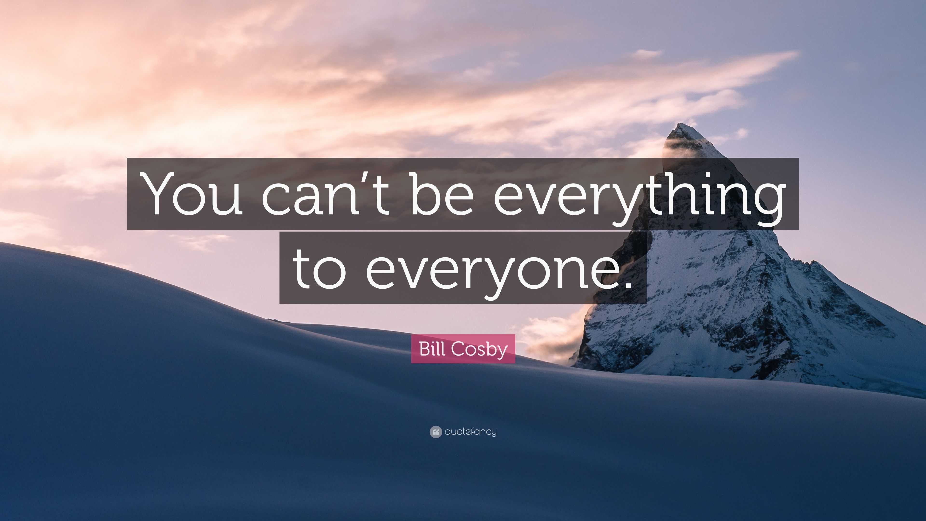 Bill Cosby Quote: “You can’t be everything to everyone.”