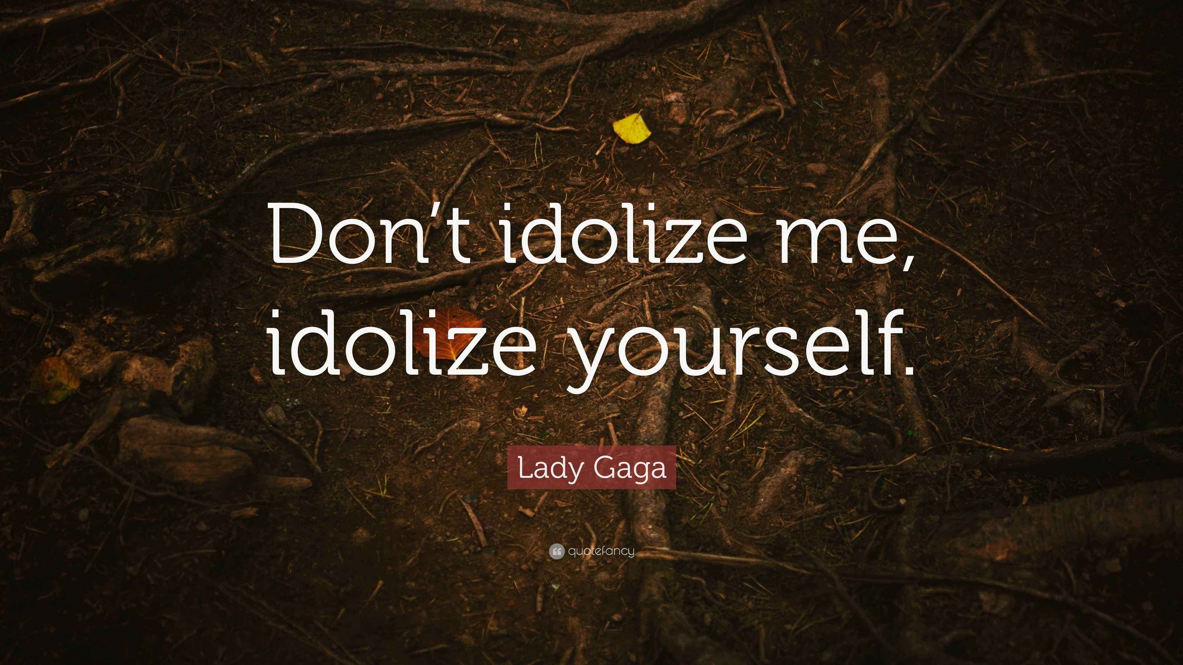 Lady Gaga Quote: “Don’t idolize me, idolize yourself.”