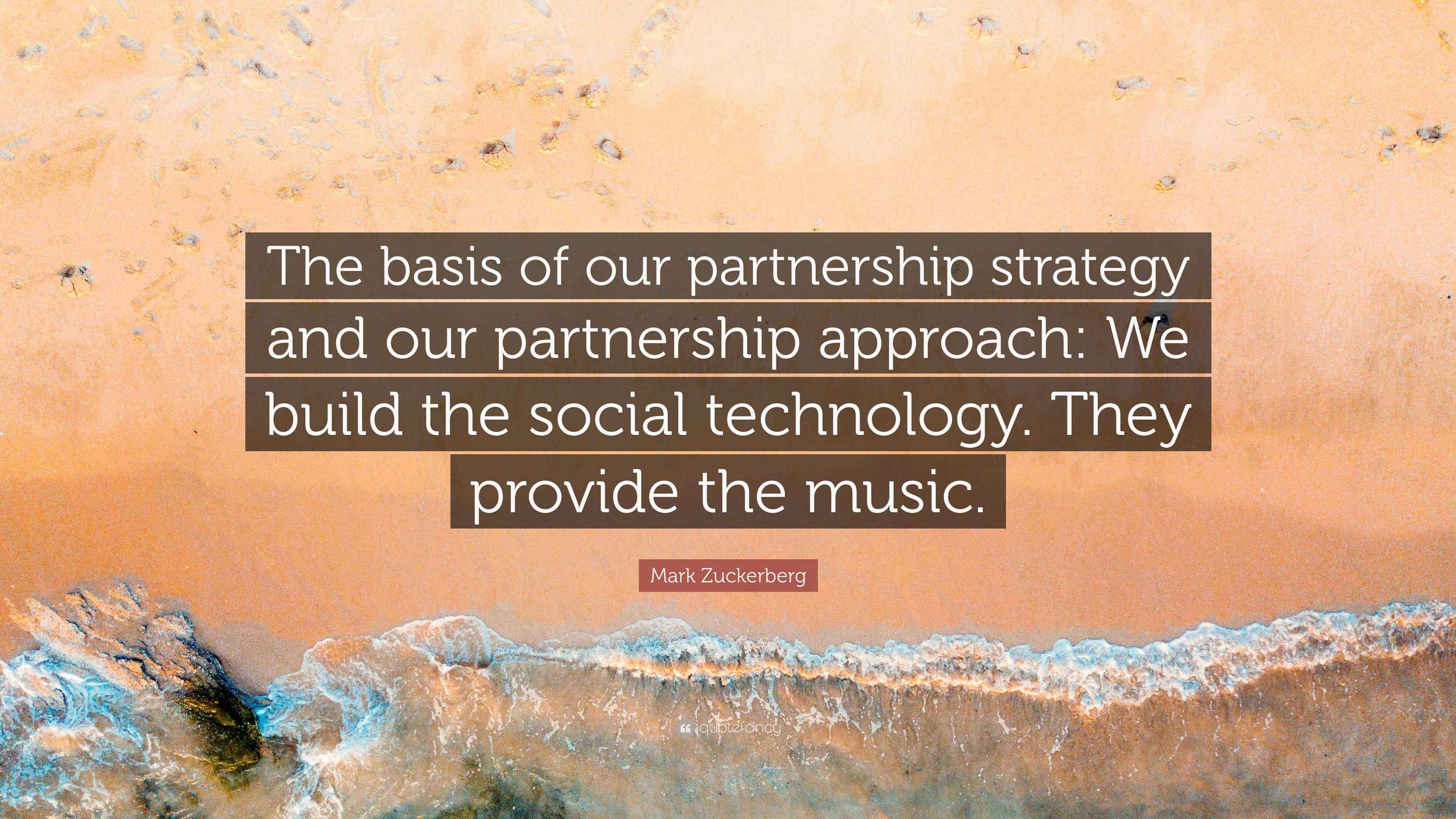 Mark Zuckerberg Quote: “The basis of our partnership strategy and our ...