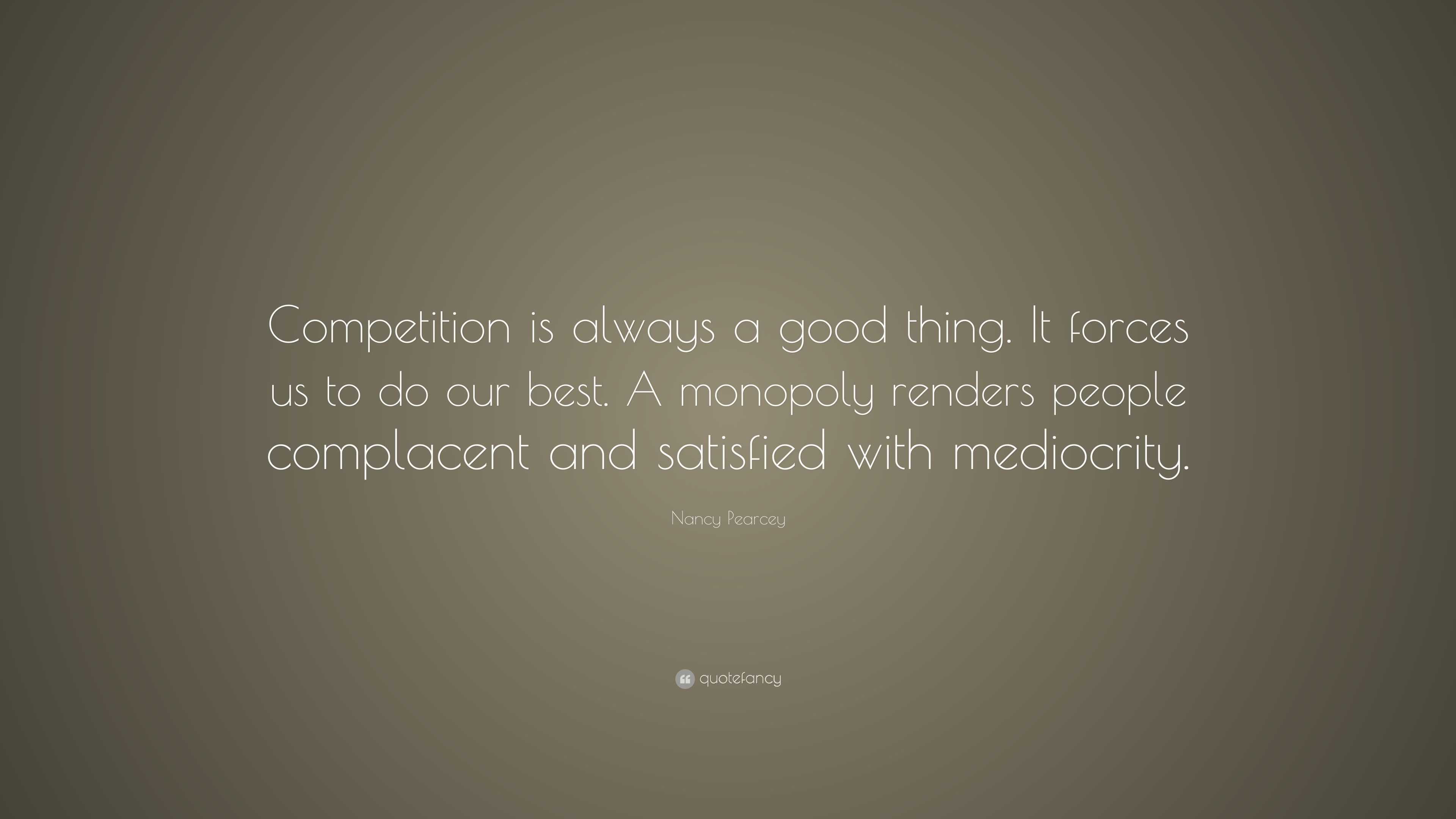 Nancy Pearcey Quote: “Competition is always a good thing. It forces us ...