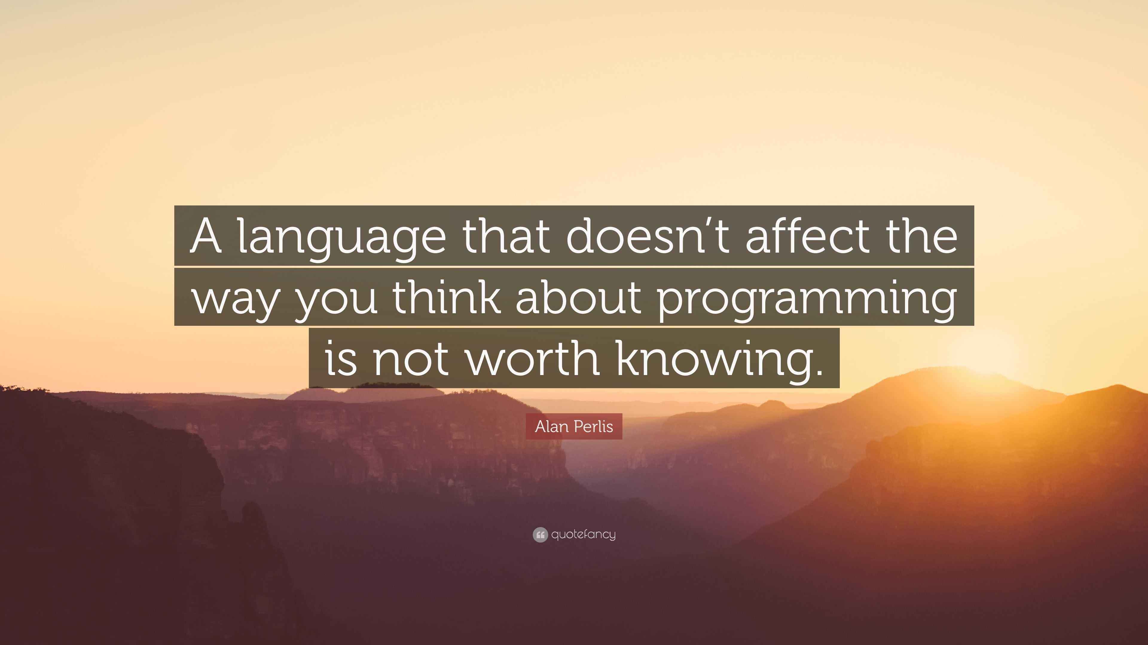 Alan Perlis Quote: “A language that doesn’t affect the way you think about programming is not ...