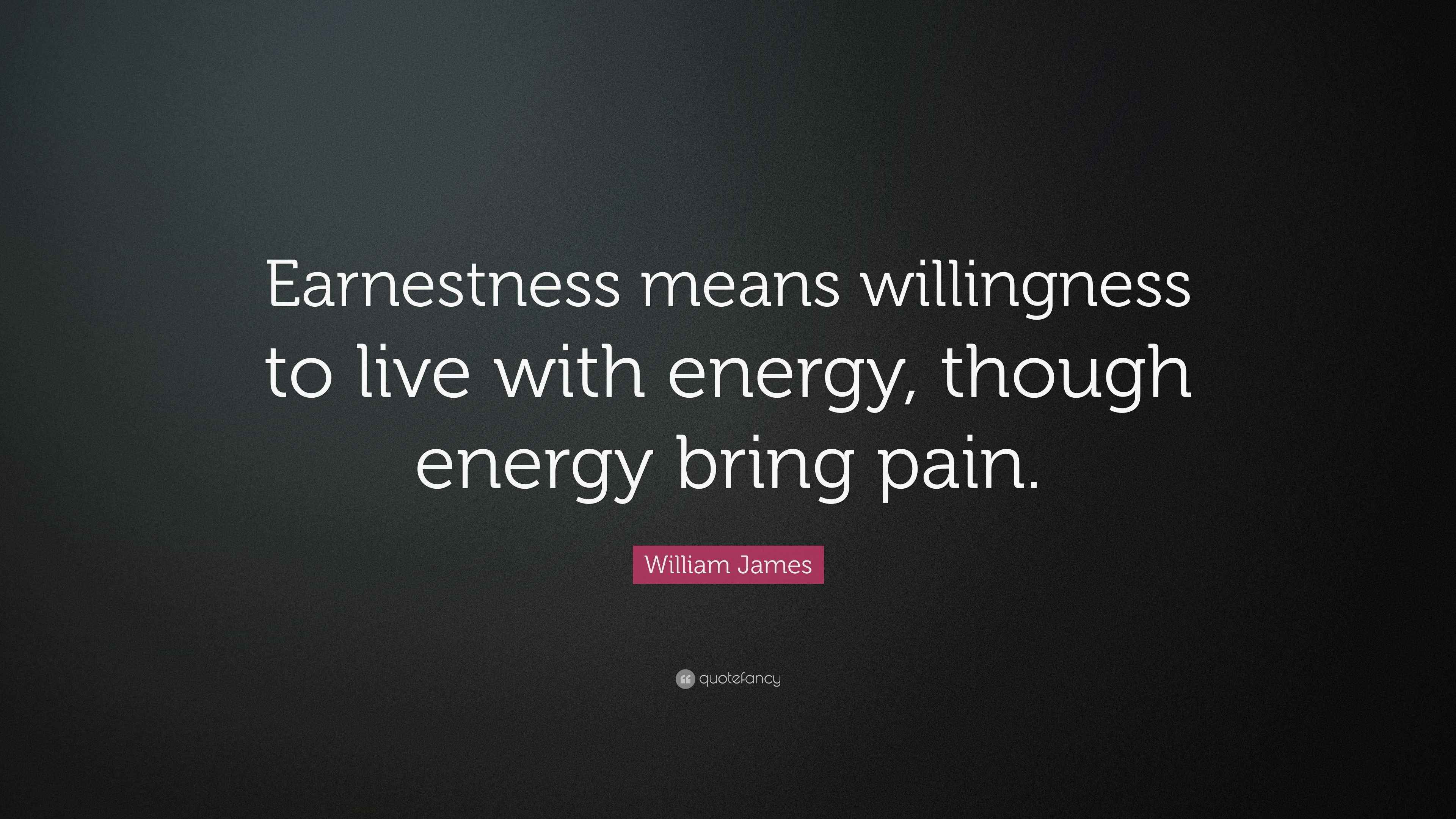 William James Quote: “Earnestness means willingness to live with energy ...