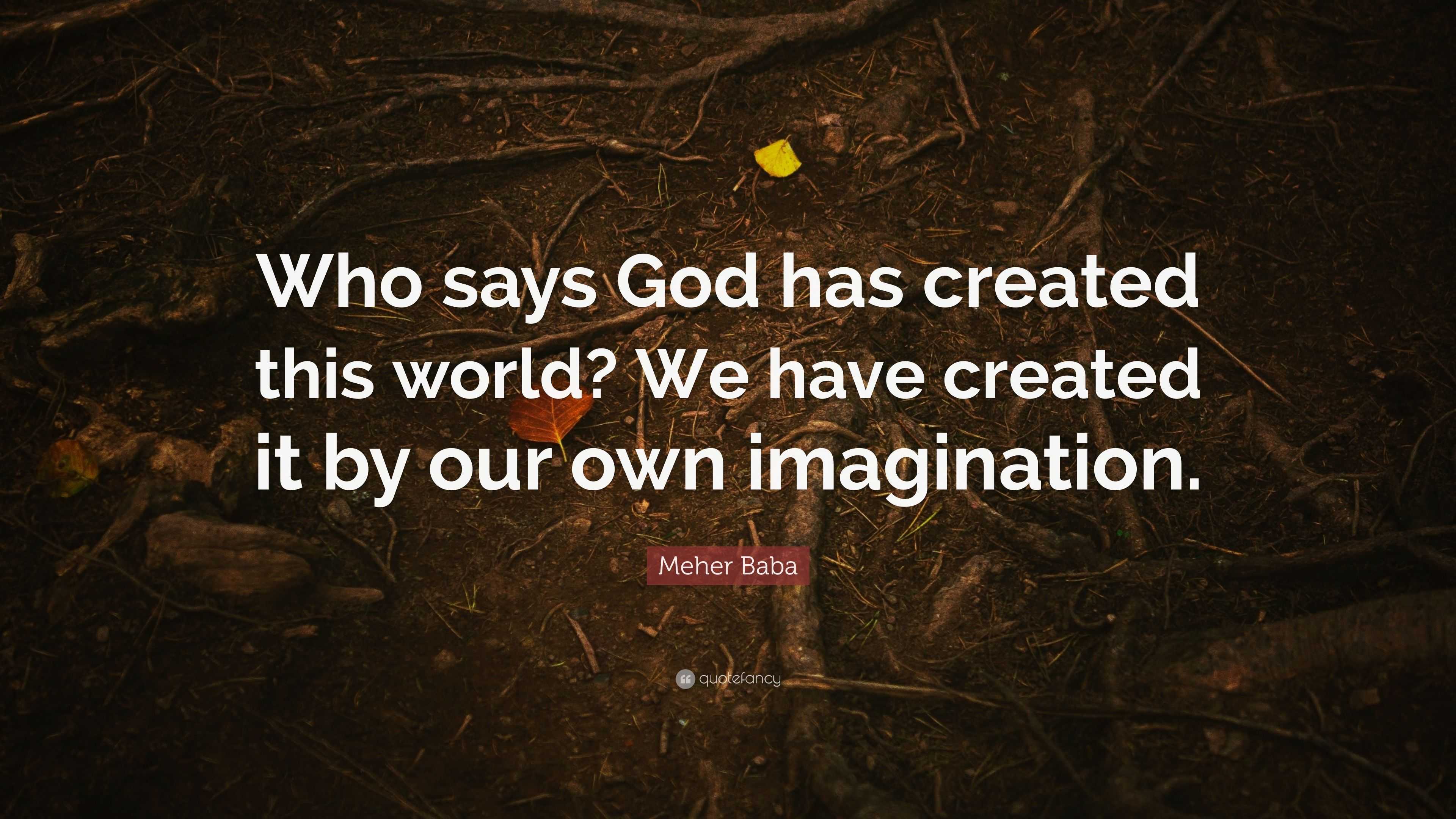 Meher Baba Quote: “Who says God has created this world? We have created ...