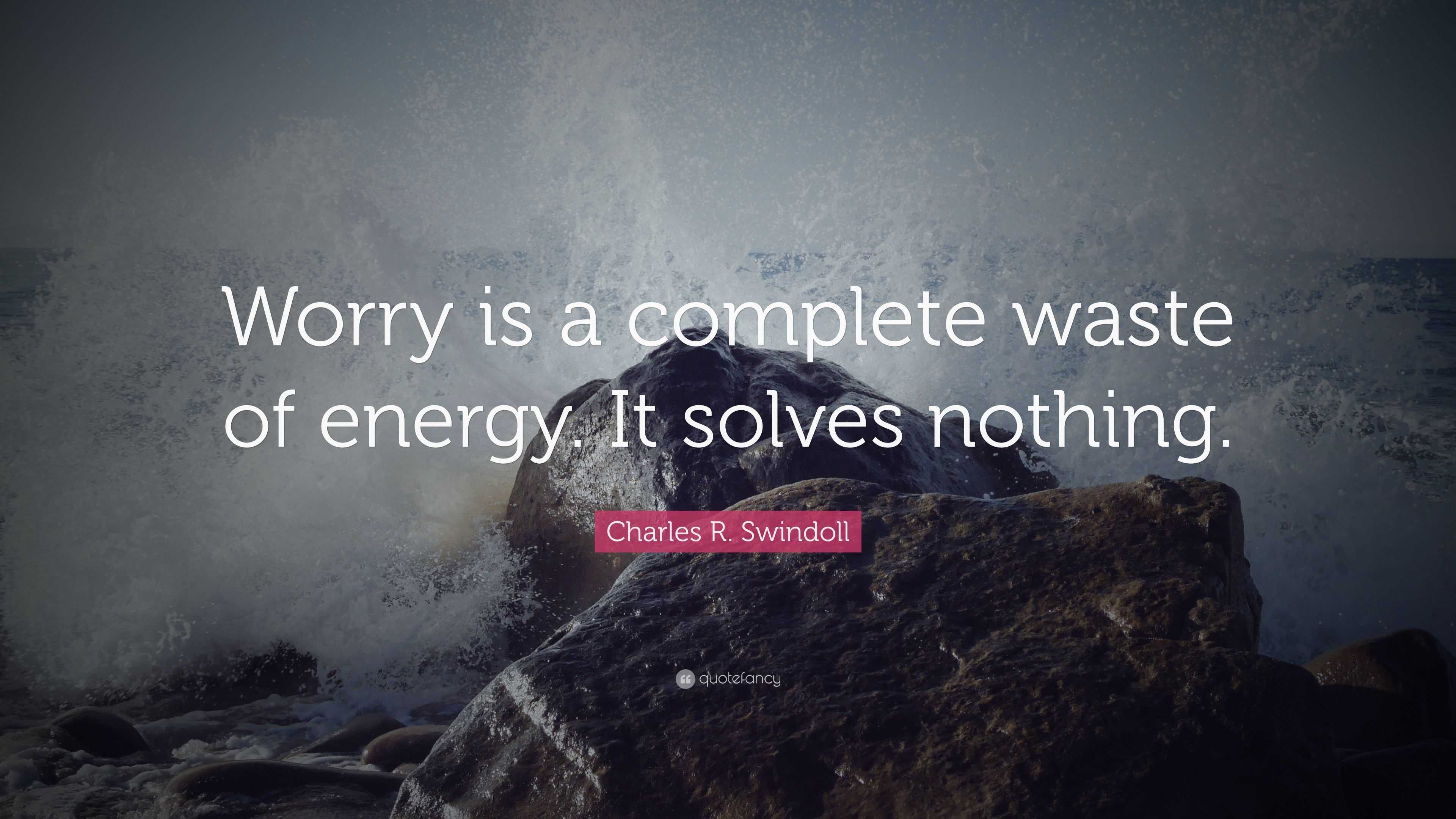 Charles R. Swindoll Quote: “Worry is a complete waste of energy. It ...