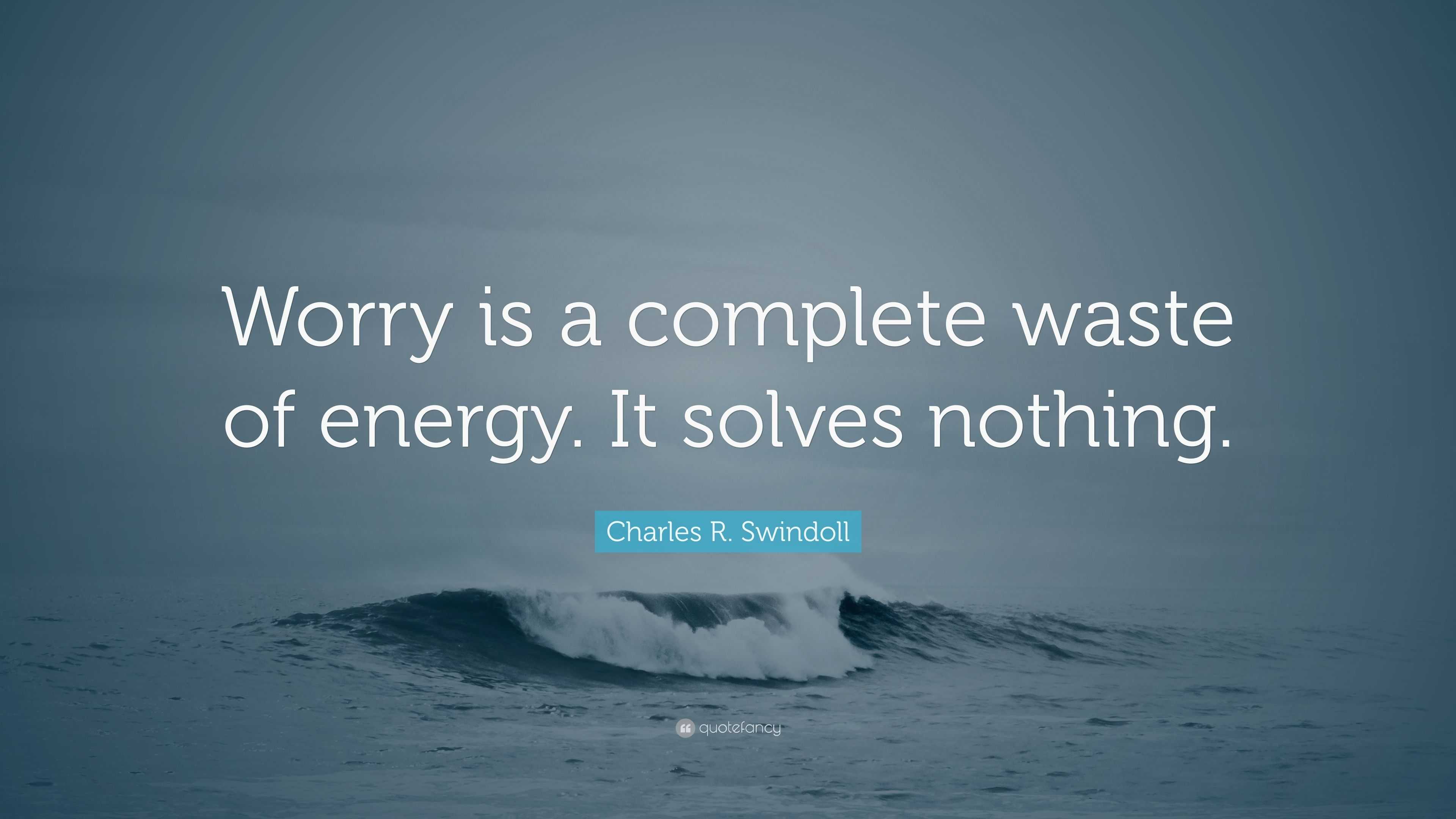 Charles R. Swindoll Quote: “Worry is a complete waste of energy. It ...