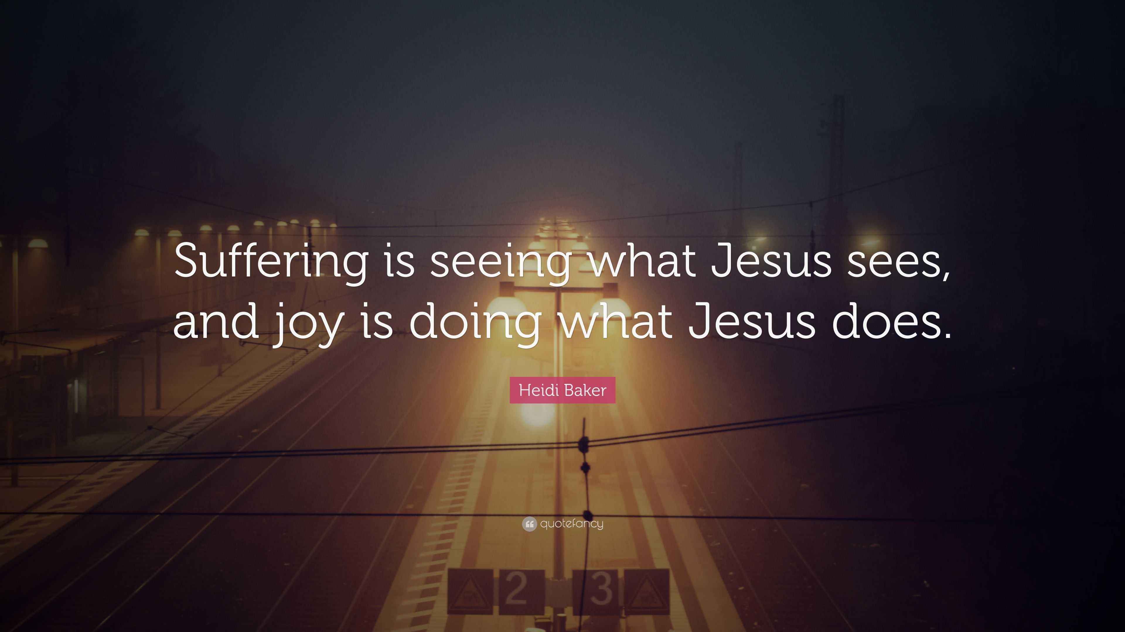 Heidi Baker Quote: “Suffering is seeing what Jesus sees, and joy is ...