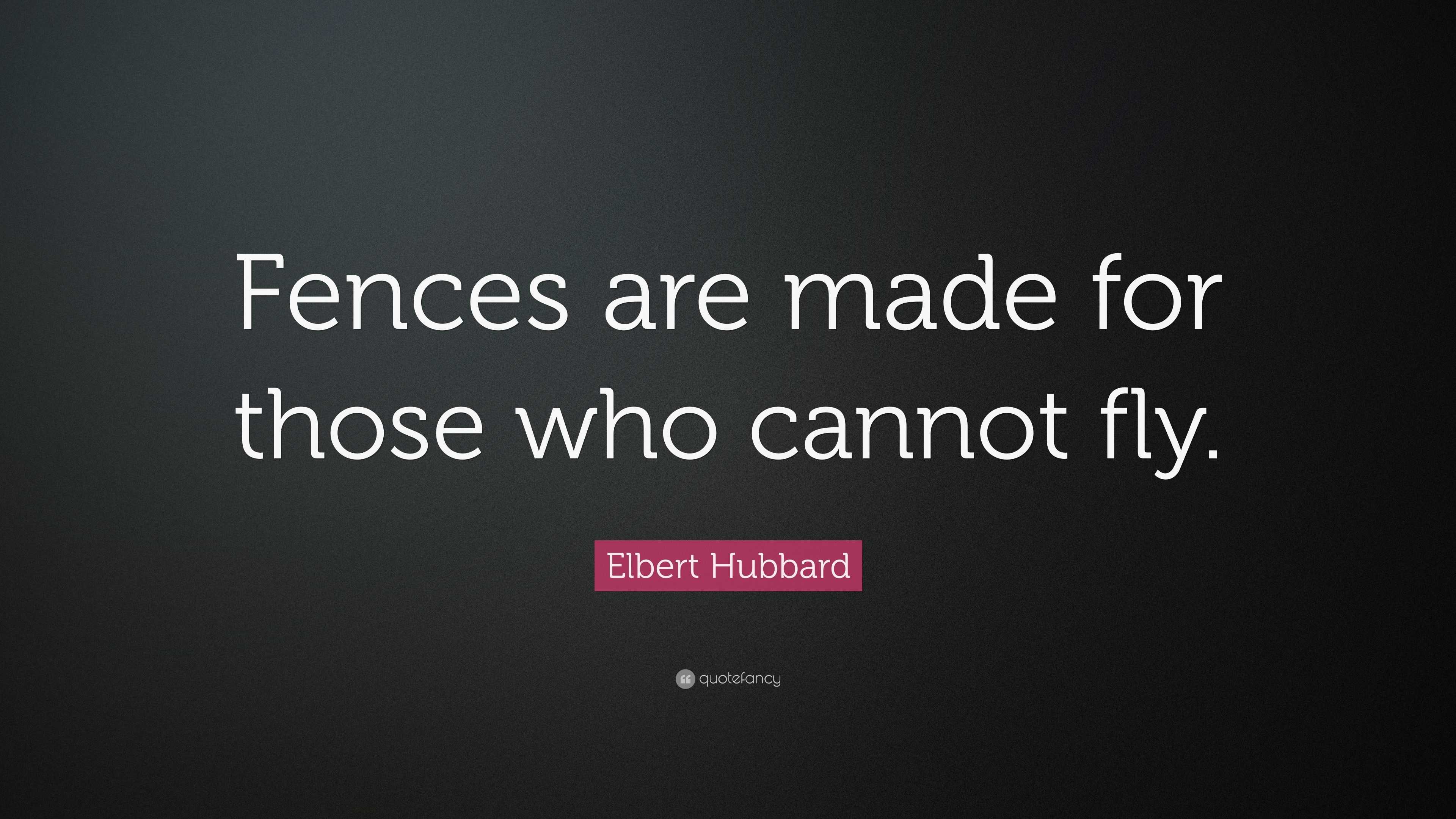 Elbert Hubbard Quote: “Fences are made for those who cannot fly.”