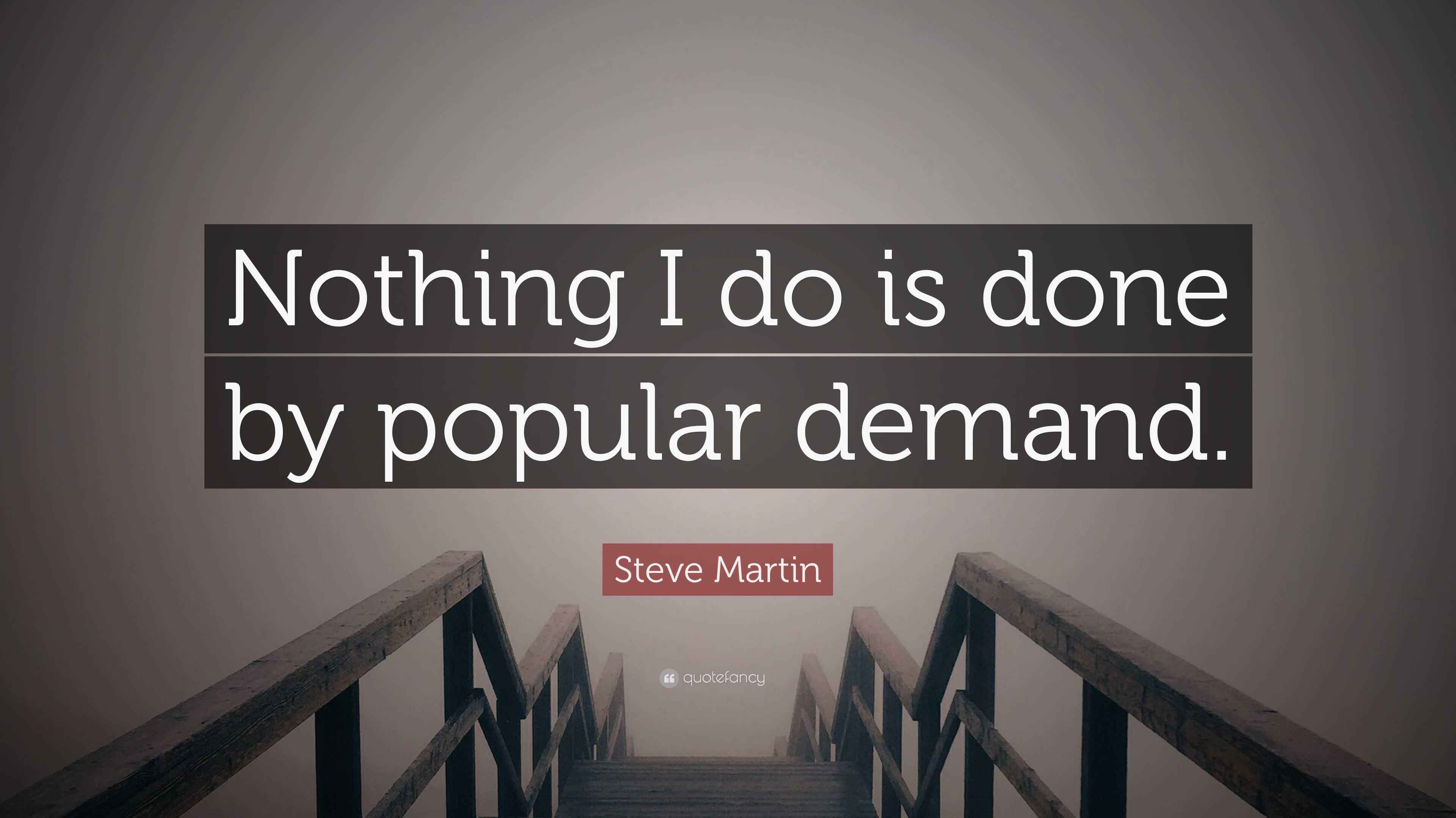Steve Martin Quote: “Nothing I do is done by popular demand.”