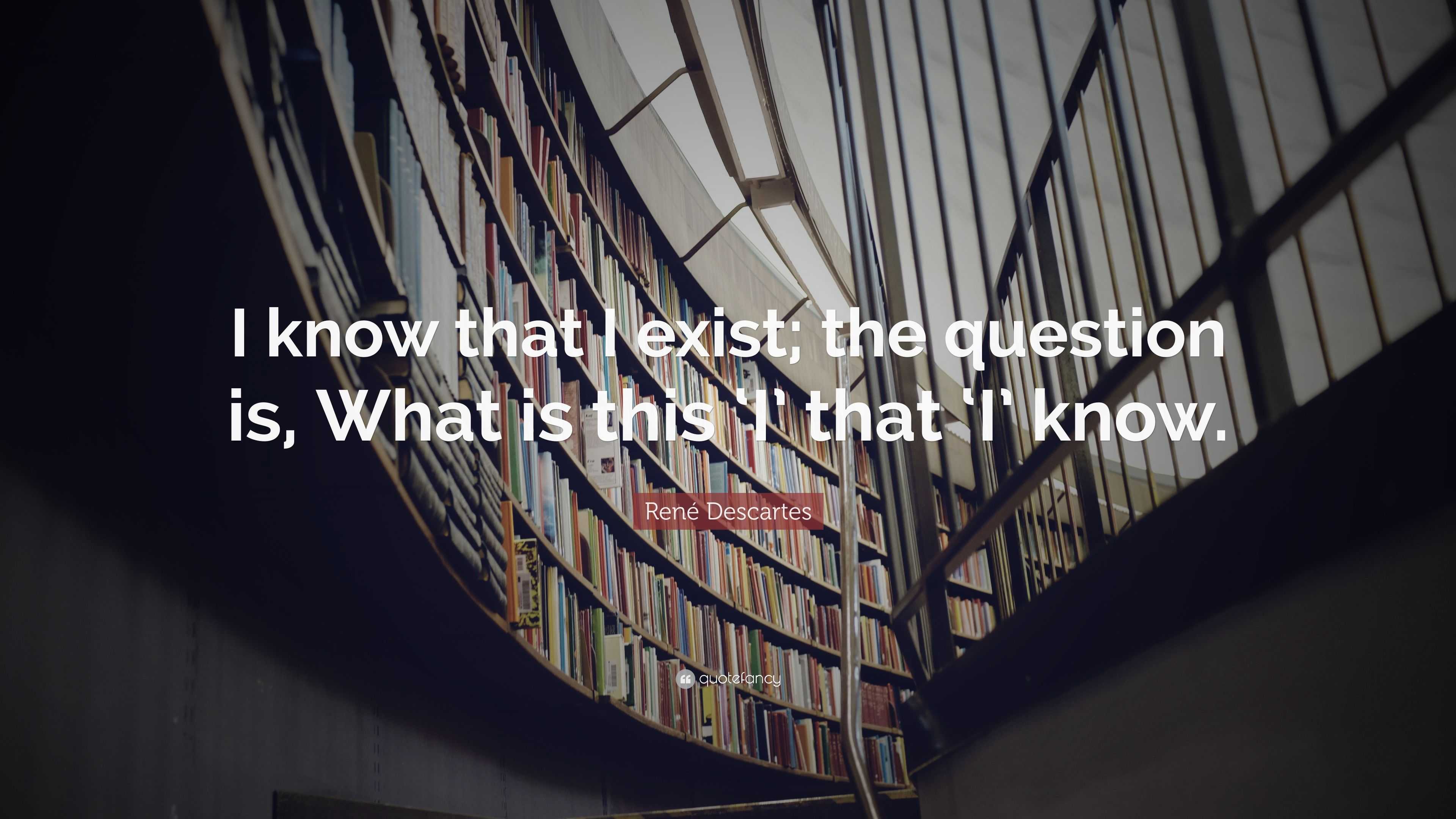 René Descartes Quote: “I know that I exist; the question is, What is ...
