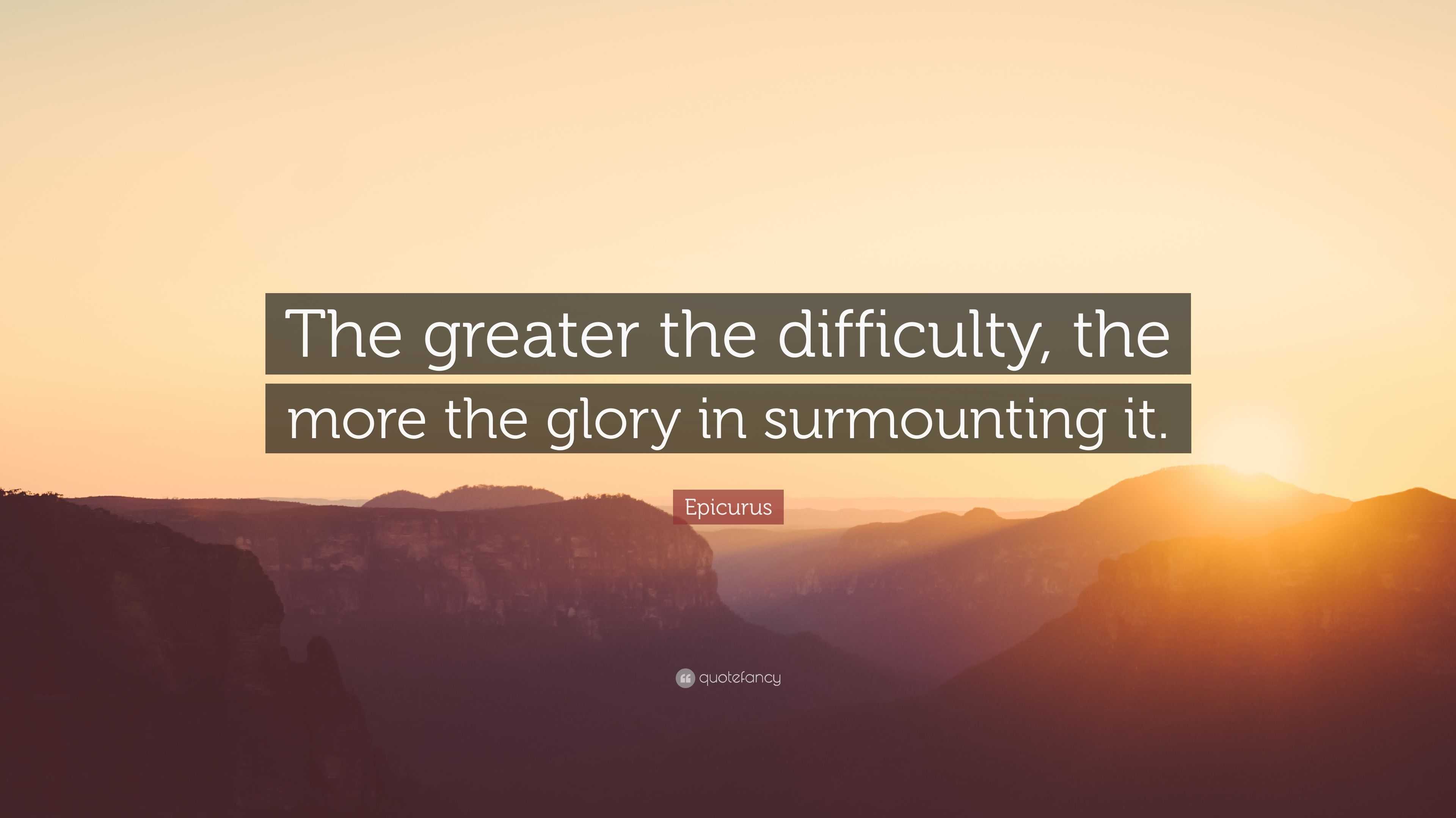 Epicurus Quote: “The greater the difficulty, the more the glory in ...