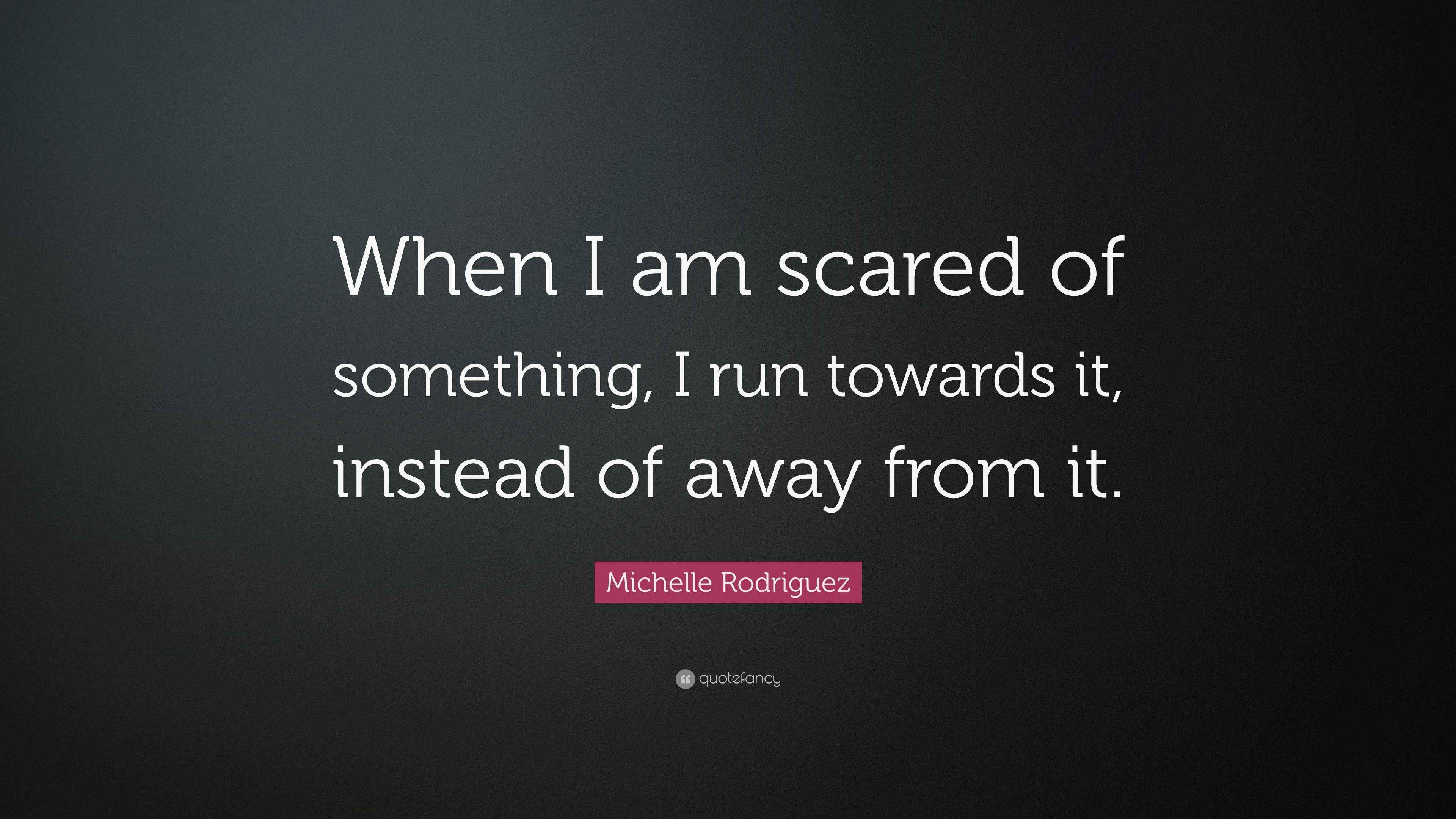 Michelle Rodriguez Quote: “When I am scared of something, I run towards ...
