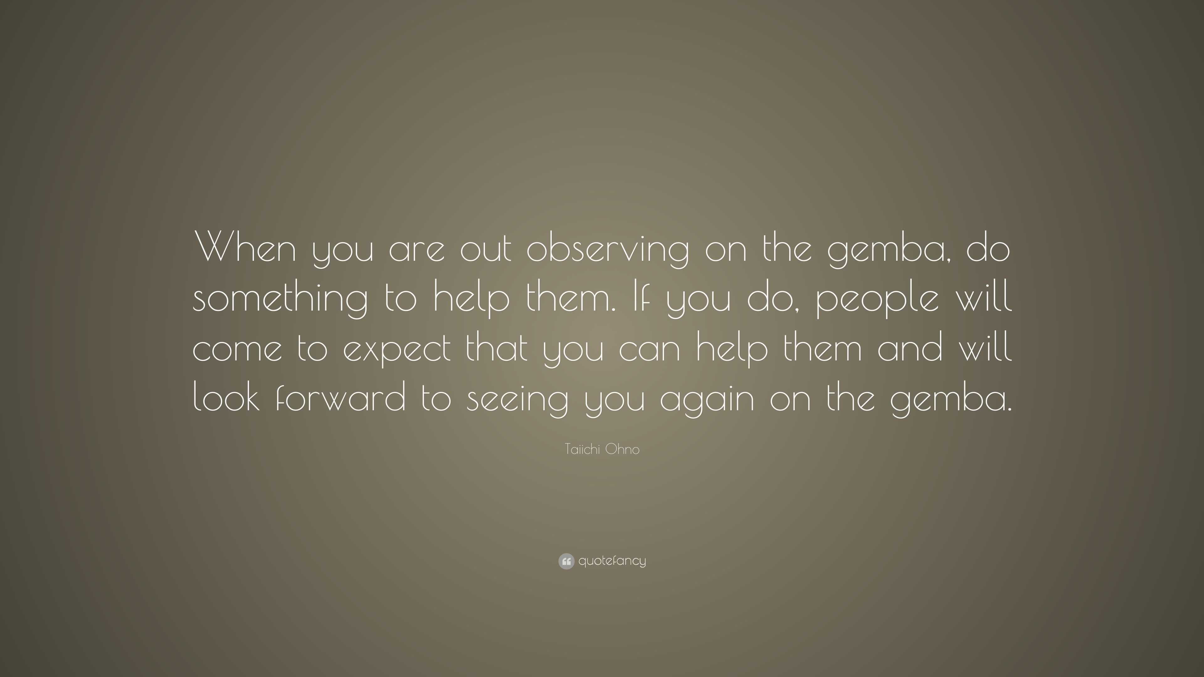 Taiichi Ohno Quote: “When you are out observing on the gemba, do ...
