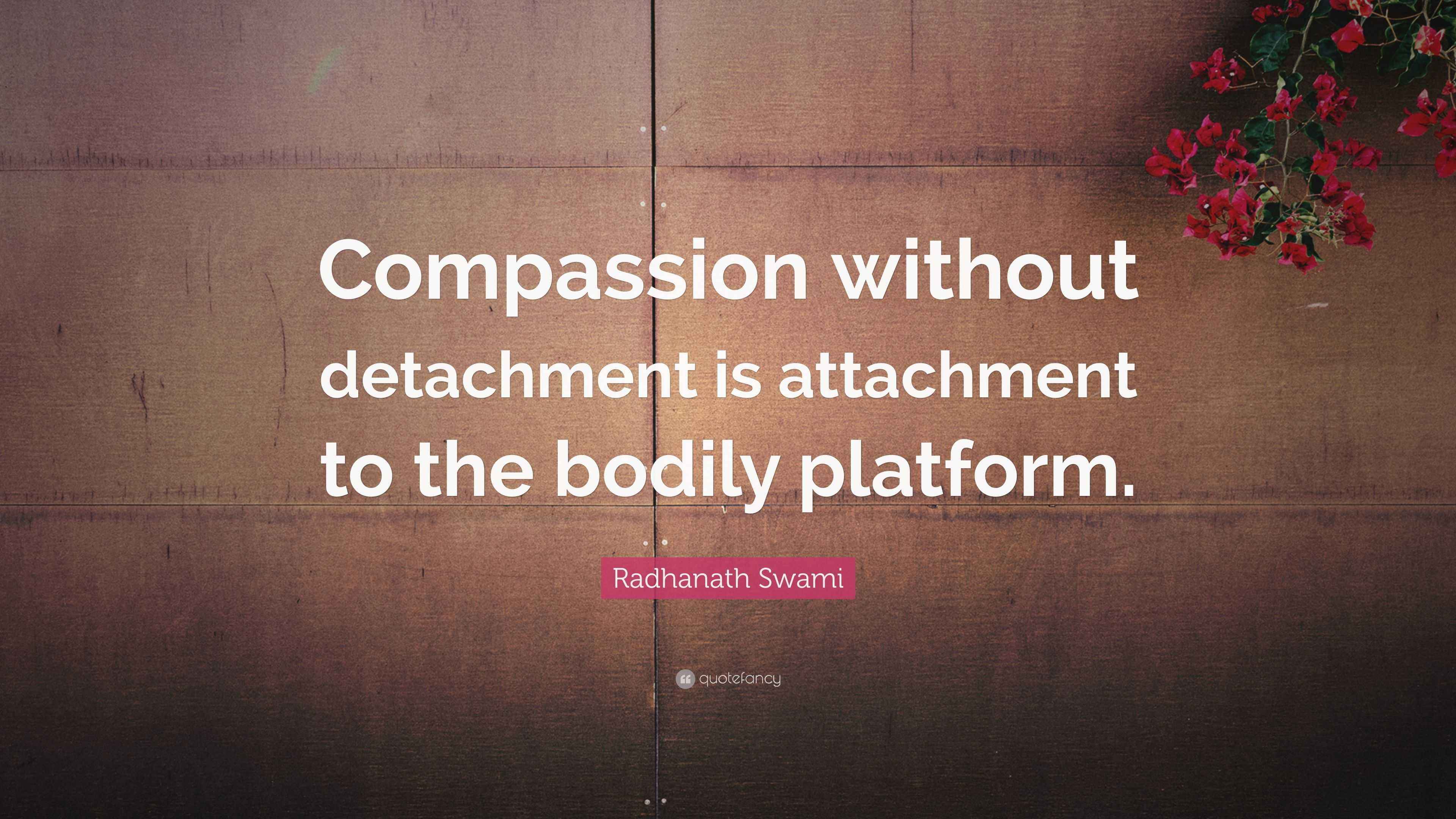 Radhanath Swami Quote: “Compassion without detachment is attachment to ...
