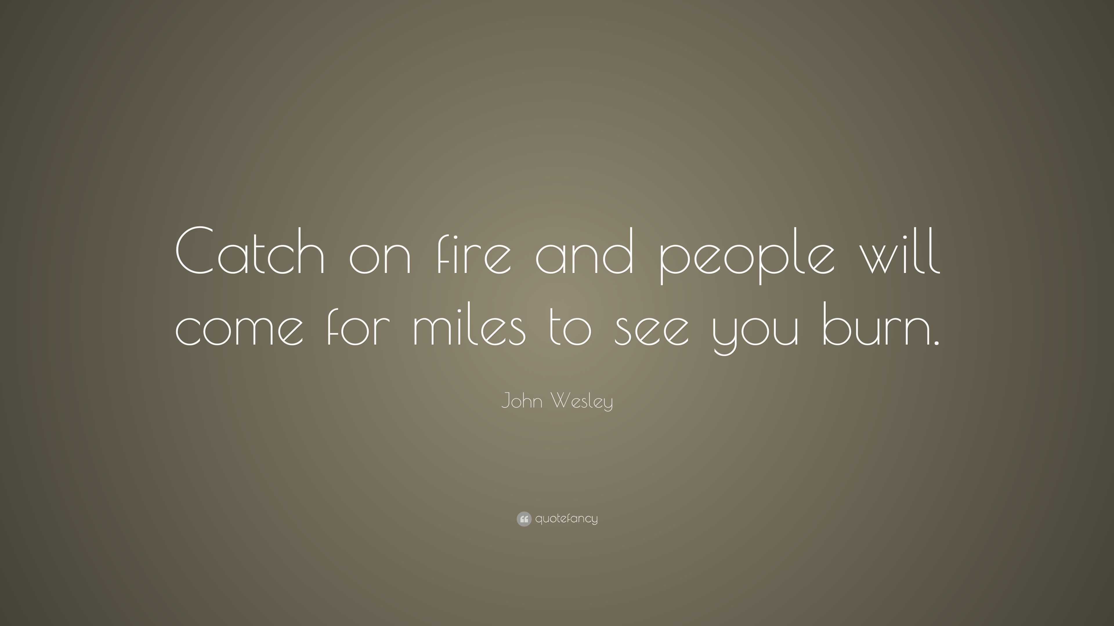 John Wesley Quote: “Catch on fire and people will come for miles to see ...