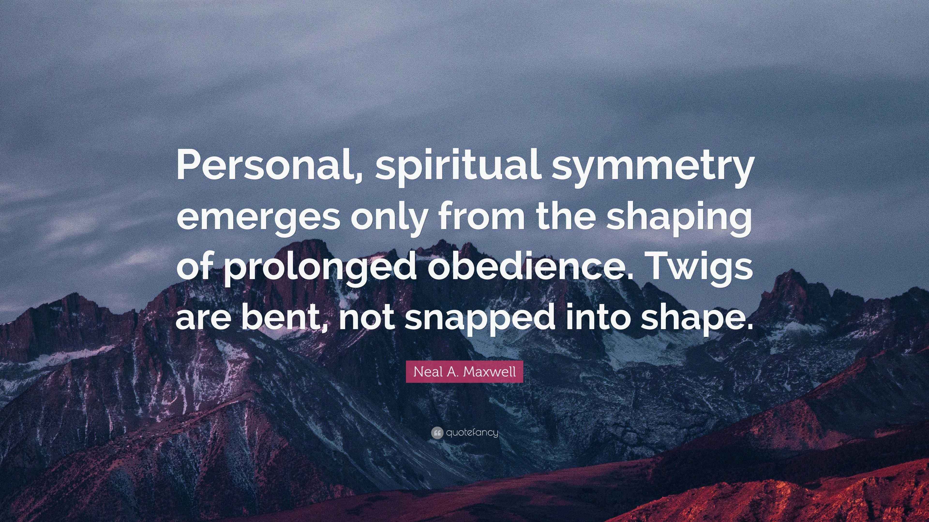 Neal A. Maxwell Quote: “Personal, spiritual symmetry emerges only from ...
