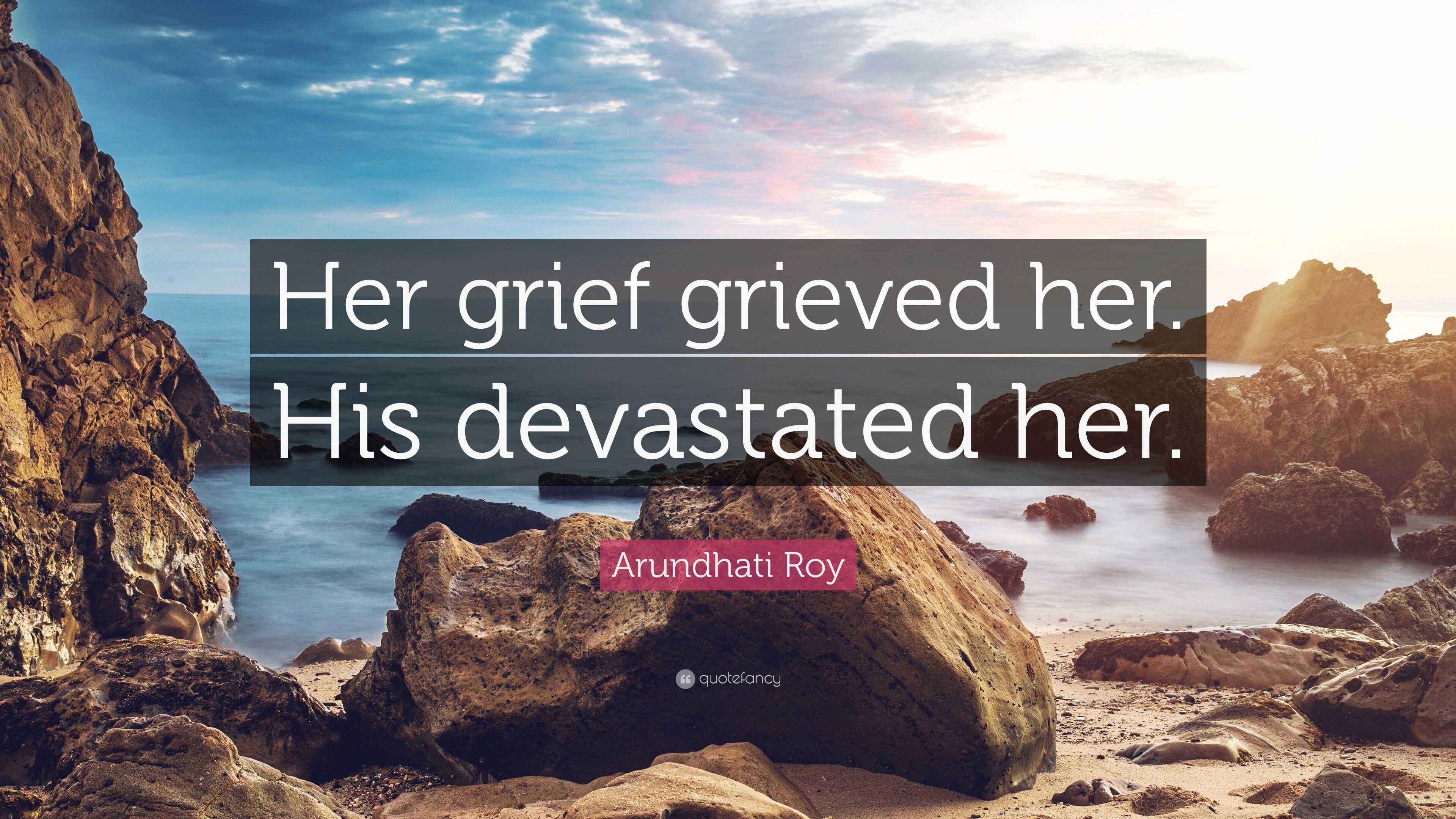 Arundhati Roy Quote: “Her grief grieved her. His devastated her.”