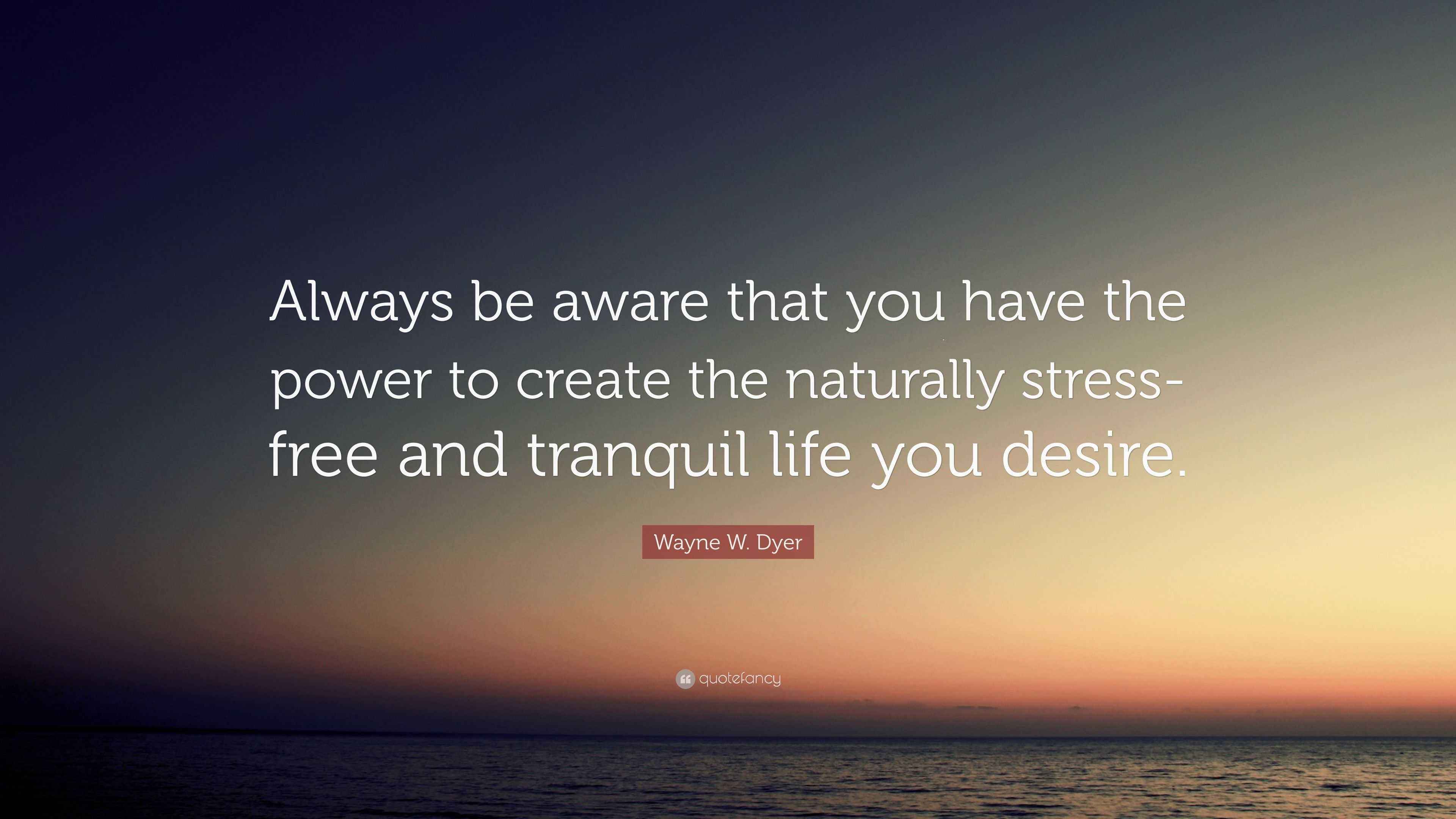 Wayne W. Dyer Quote: “Always be aware that you have the power to create ...