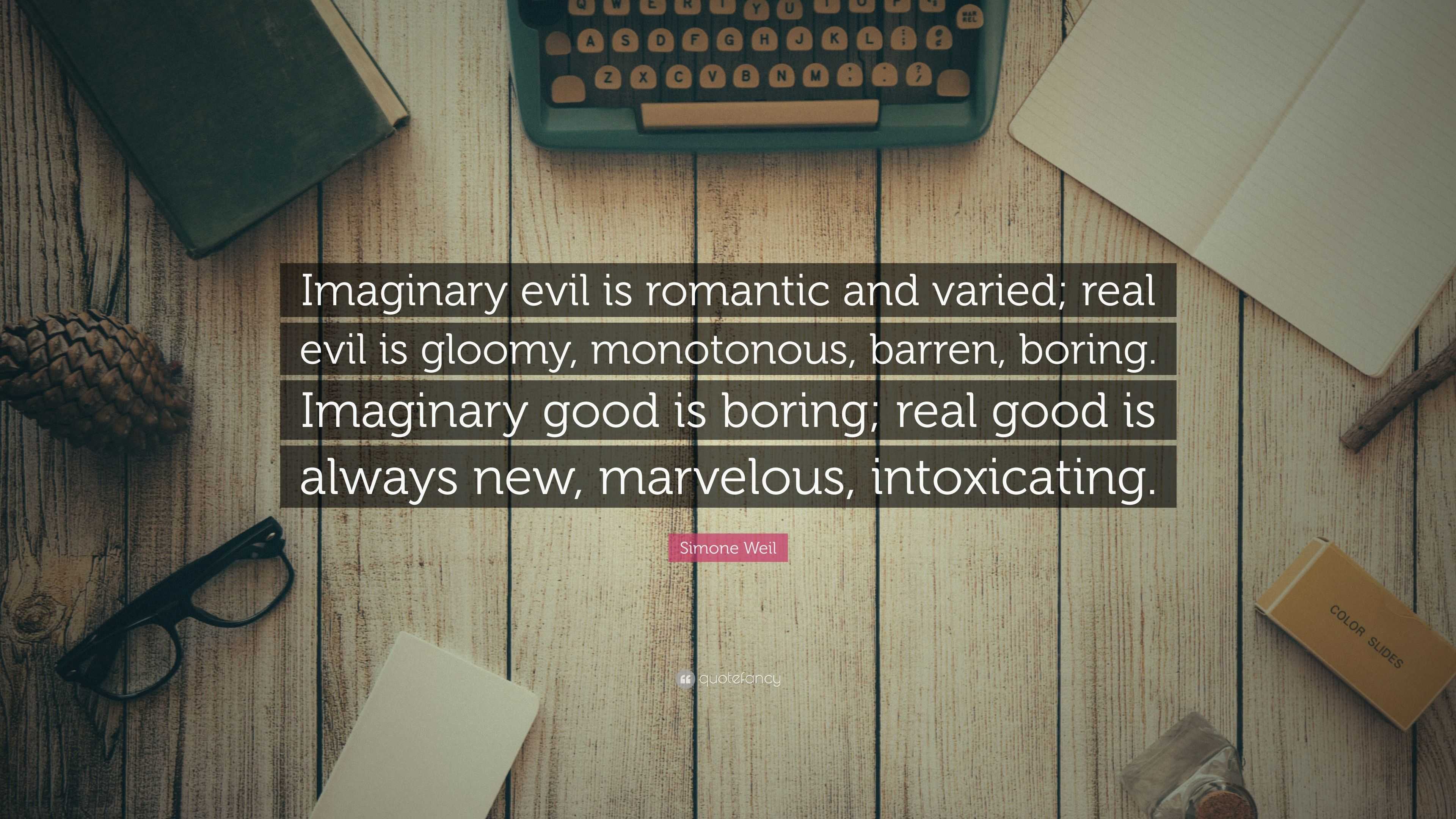 Simone Weil Quote: “Imaginary evil is romantic and varied; real evil is ...