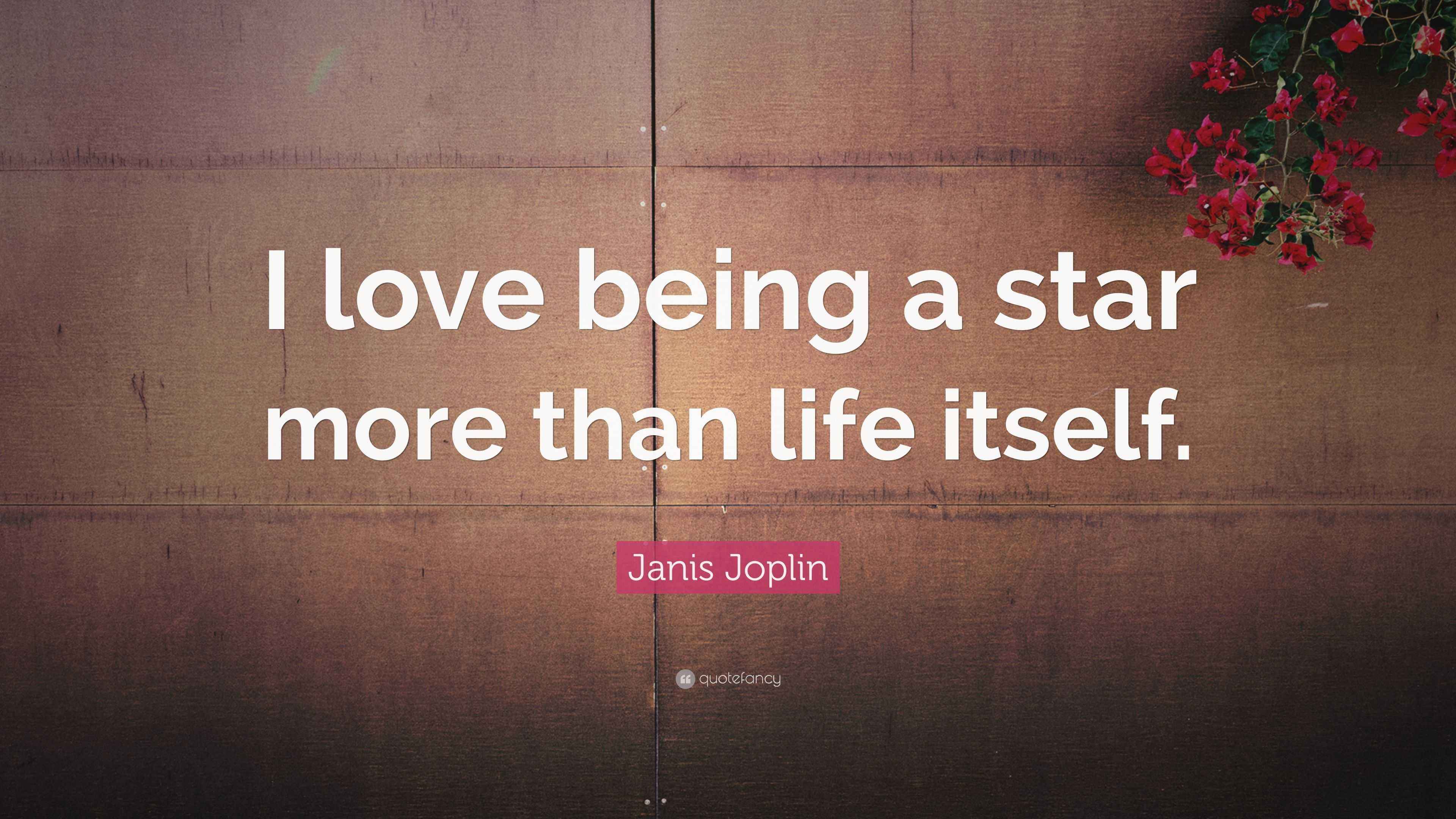 Janis Joplin Quote: “I love being a star more than life itself.”