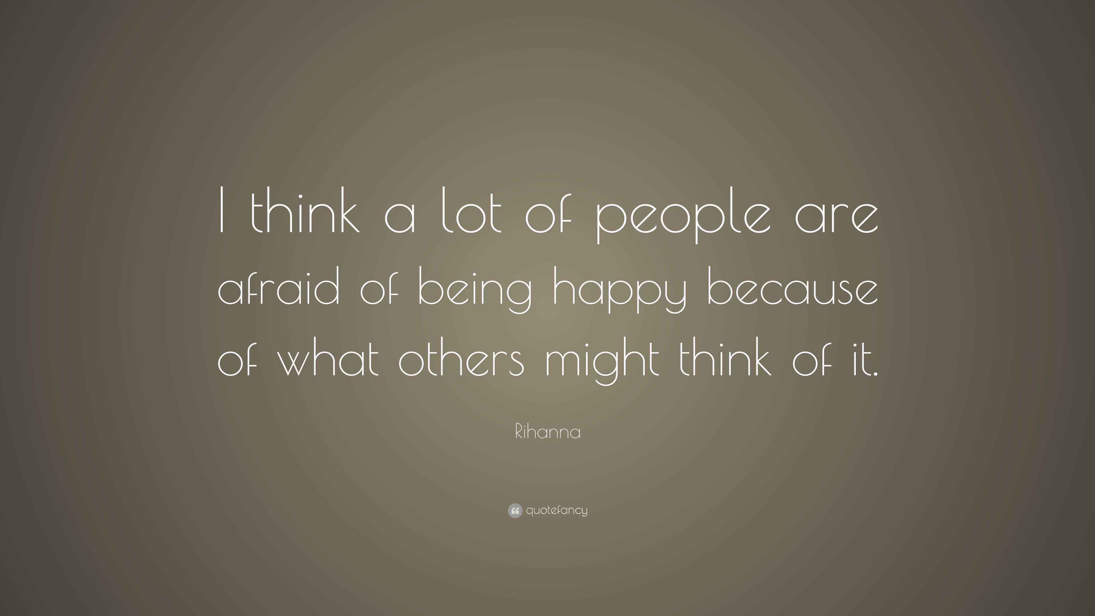 Rihanna Quote: “I think a lot of people are afraid of being happy ...