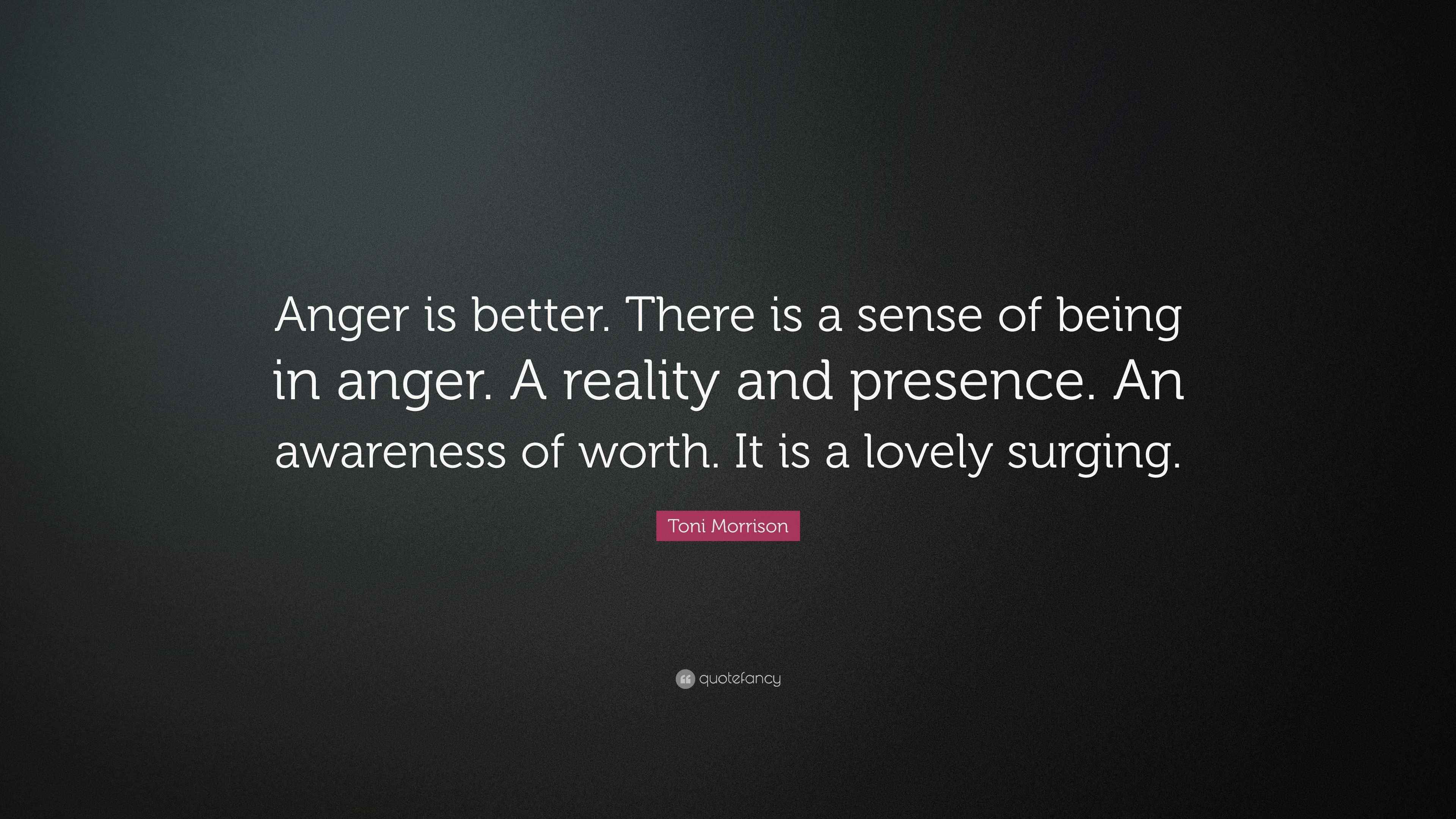 Toni Morrison Quote: “Anger is better. There is a sense of being in ...