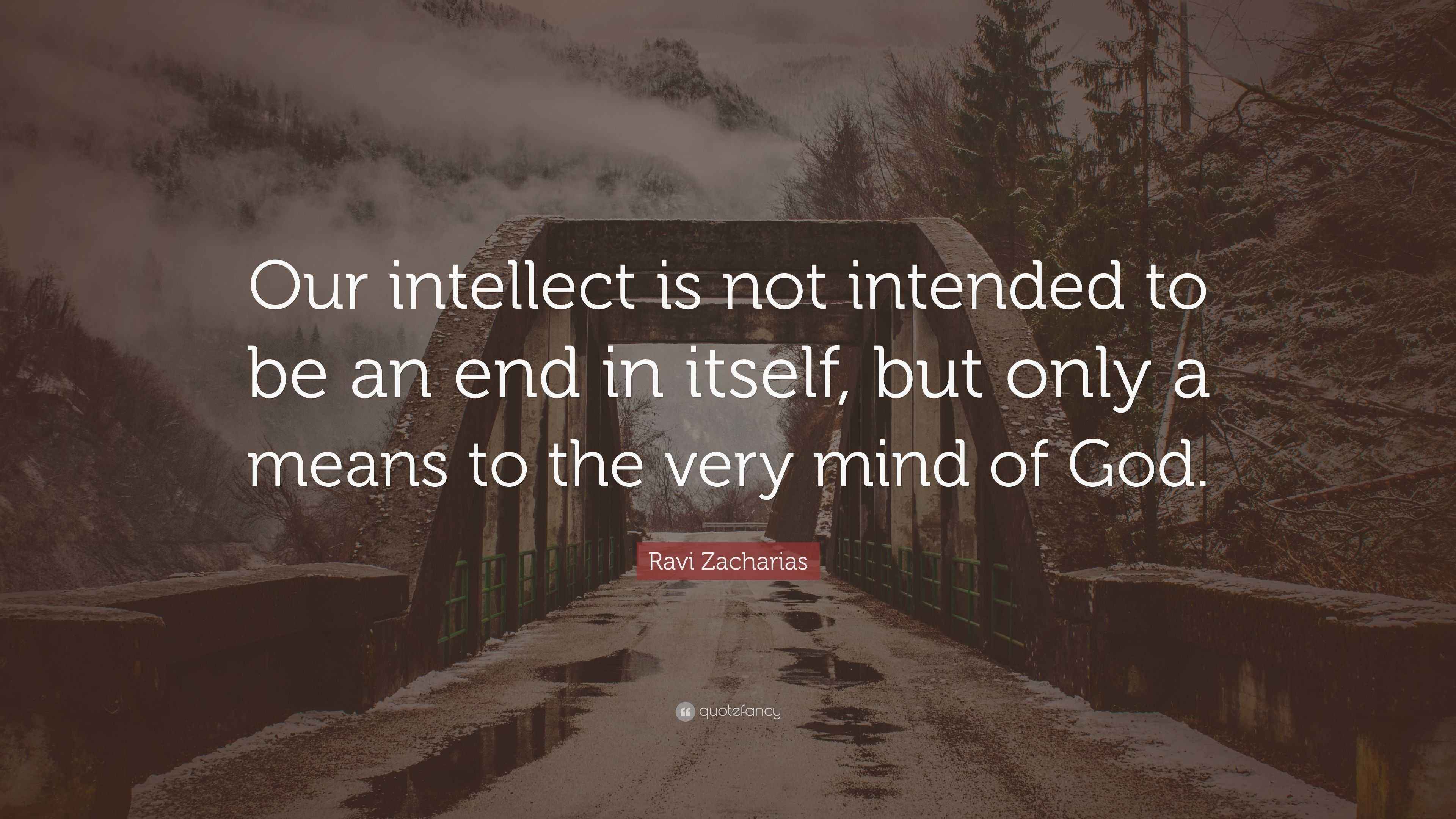Ravi Zacharias Quote: “Our intellect is not intended to be an end in ...
