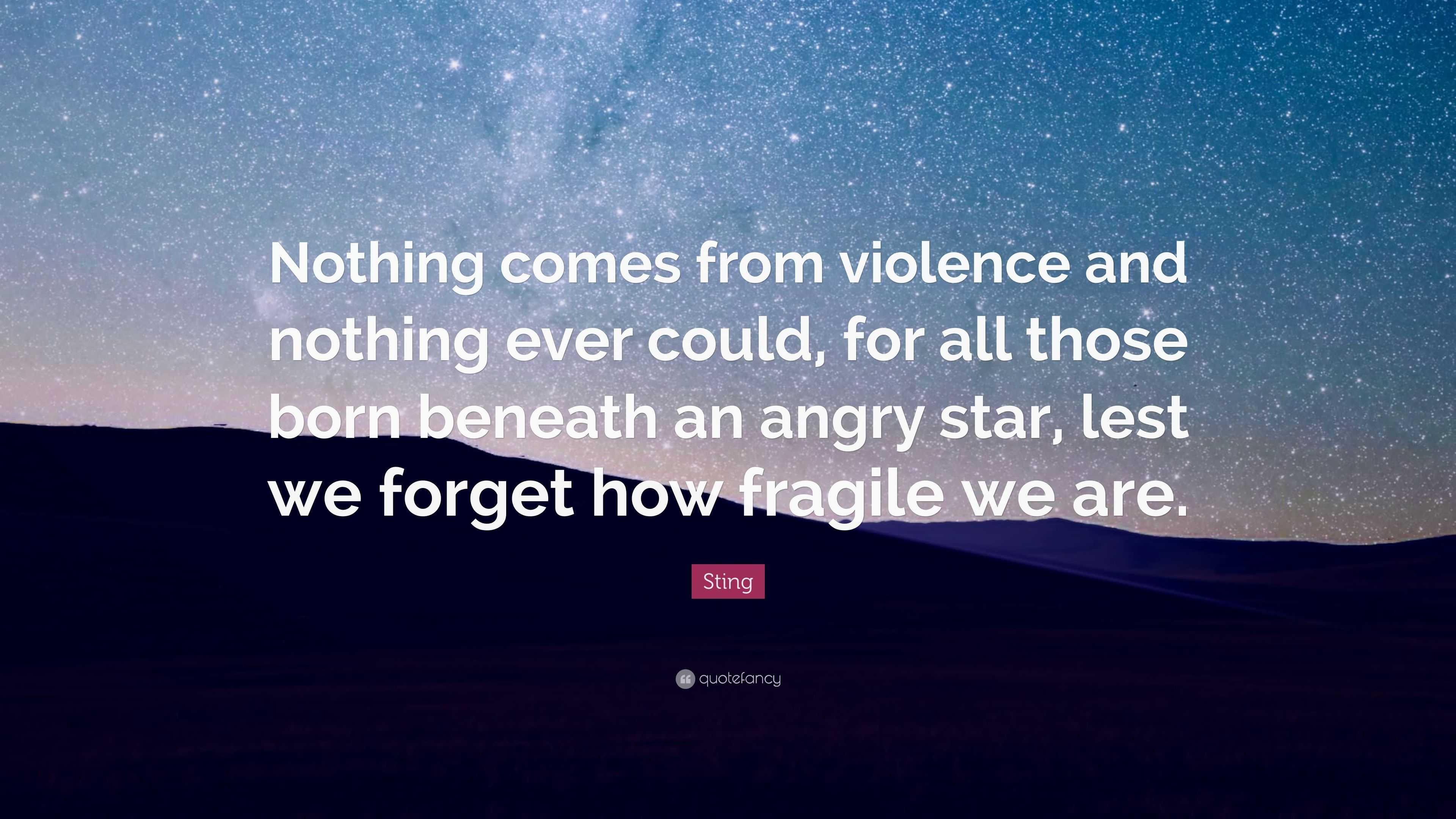 Sting Quote: “Nothing comes from violence and nothing ever could, for ...