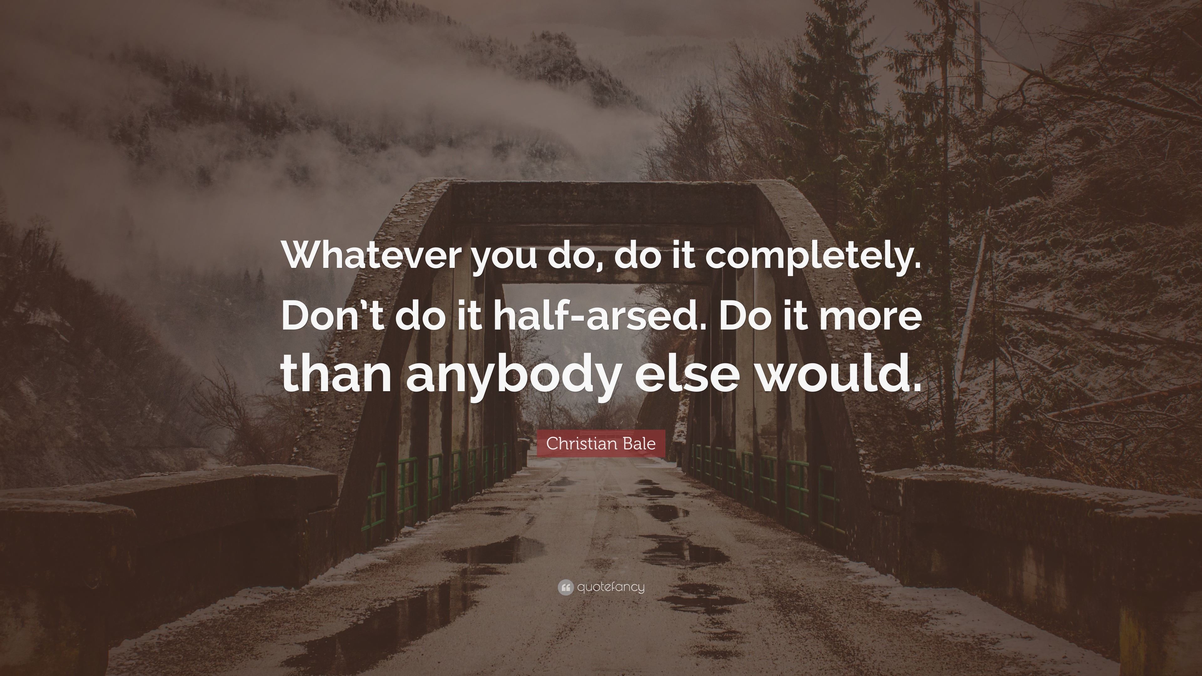 Christian Bale Quote: “Whatever you do, do it completely. Don’t do it ...