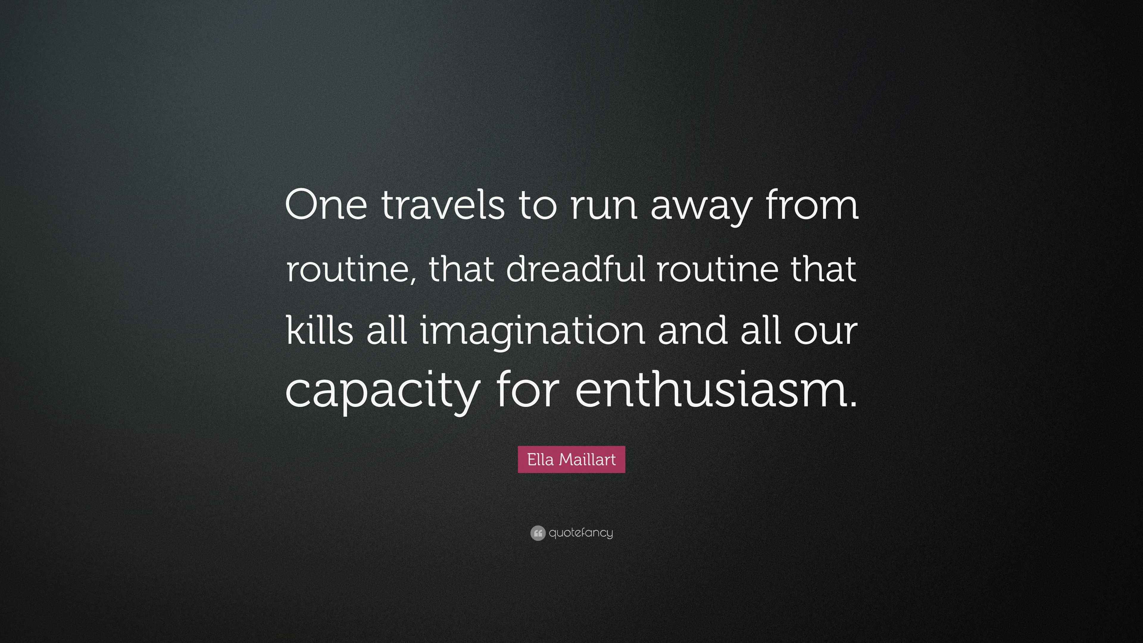 Ella Maillart Quote: “One travels to run away from routine, that ...